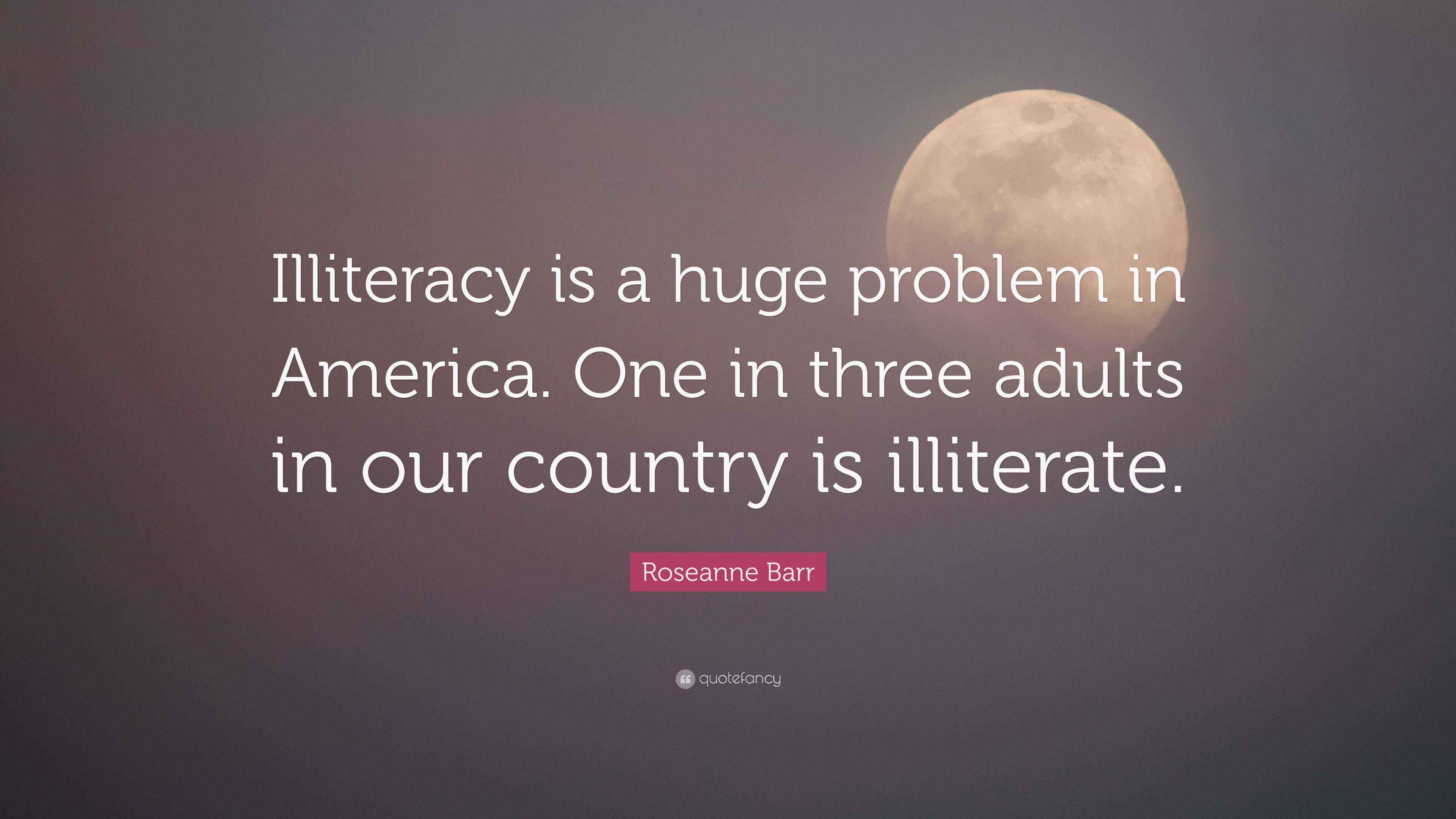 Roseanne Barr Quote: “Illiteracy is a huge problem in America. One in ...