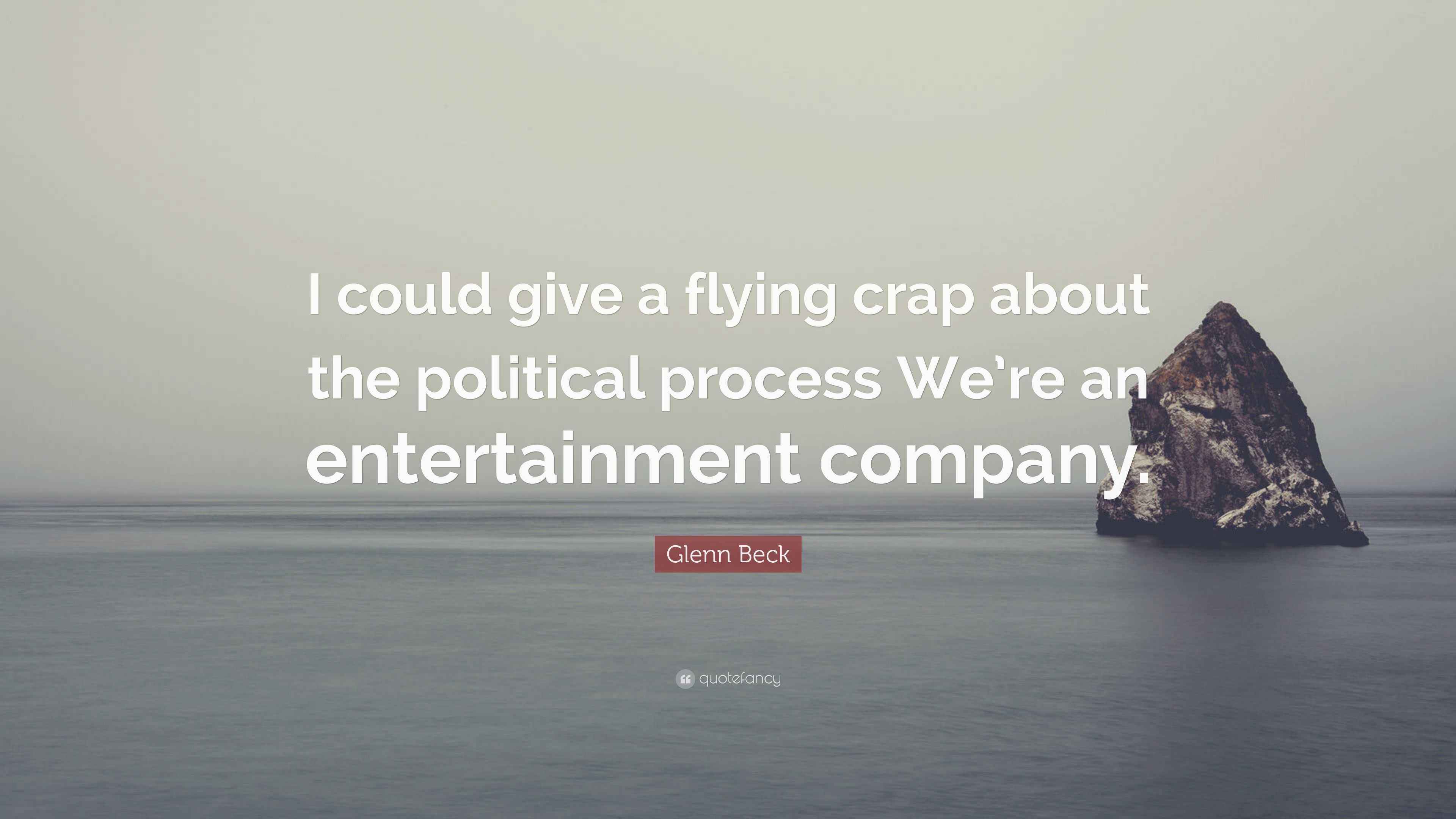 Glenn Beck Quote: “I could give a flying crap about the political ...