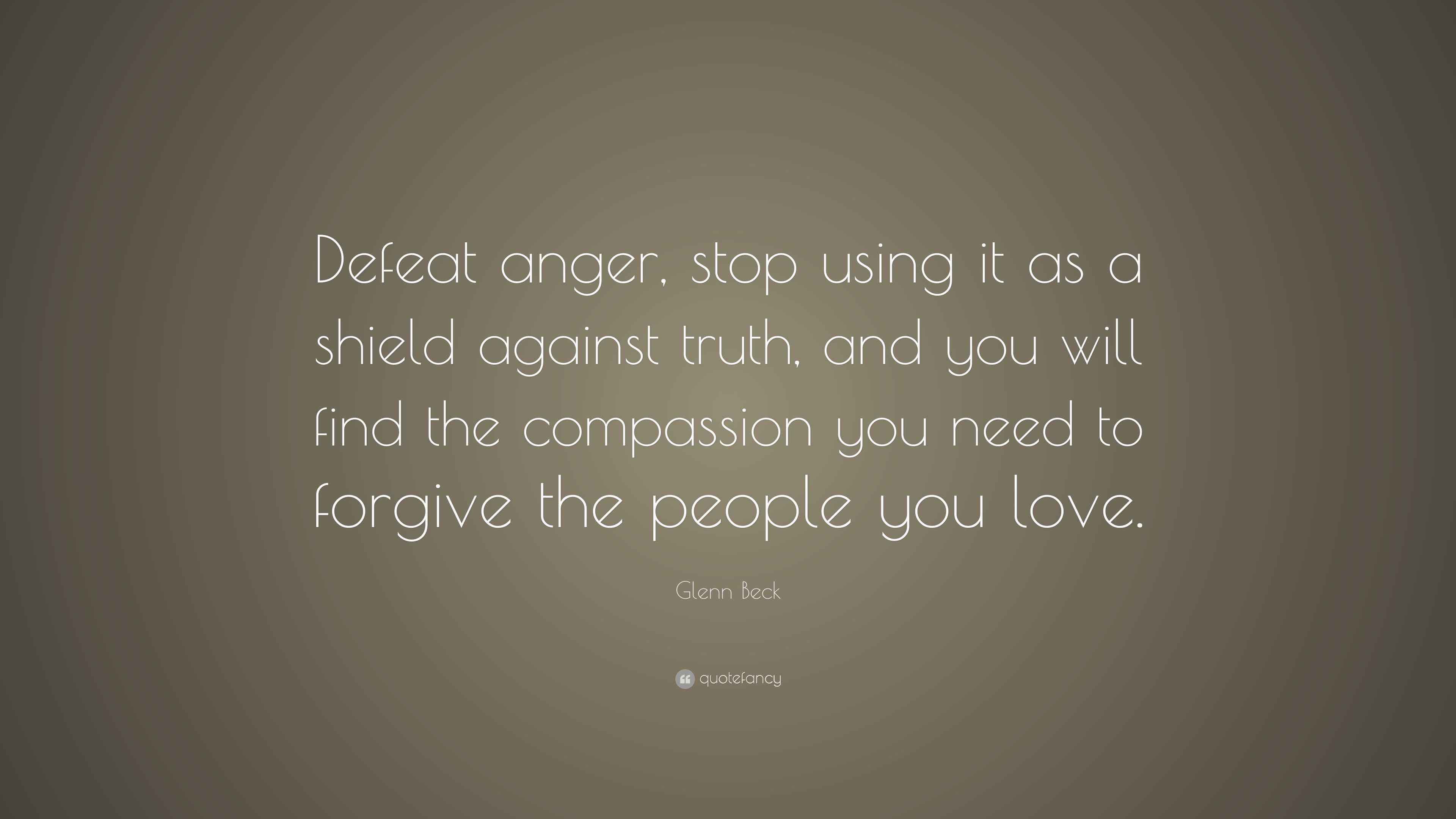 Glenn Beck Quote: “Defeat anger, stop using it as a shield against ...