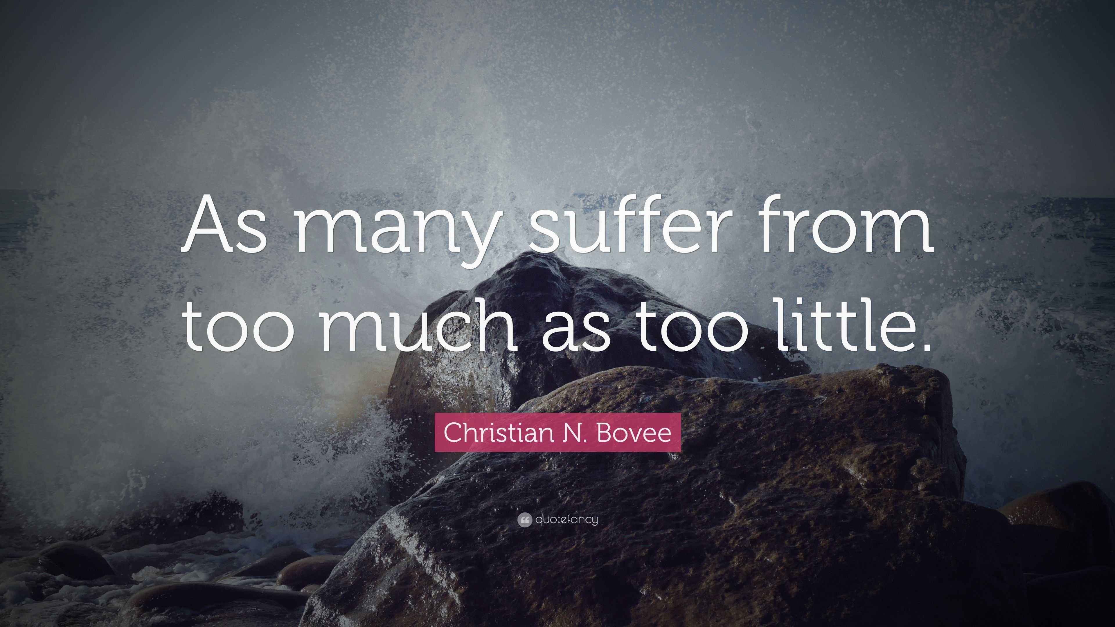 Christian N. Bovee Quote: “As many suffer from too much as too little.”