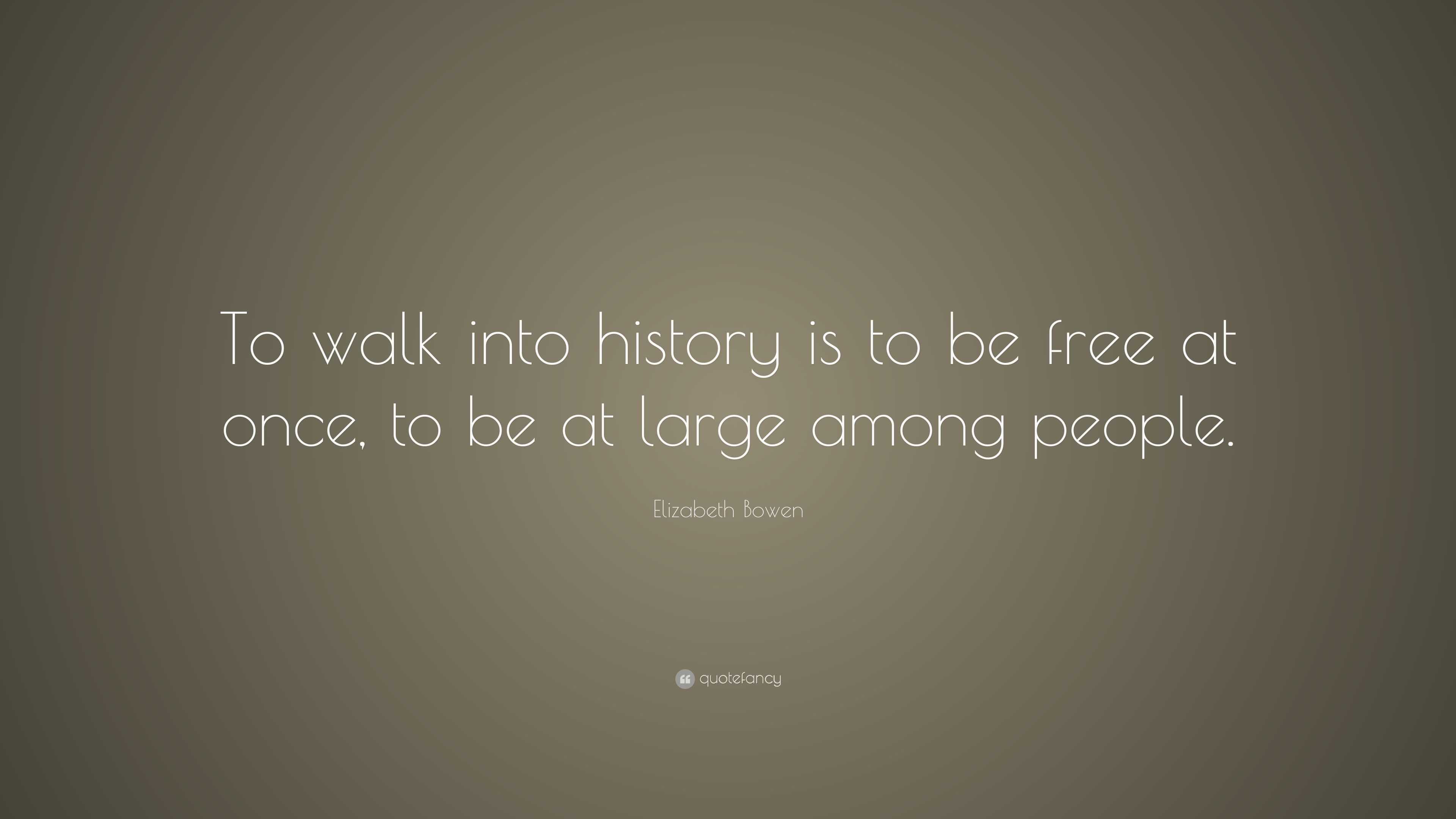 Elizabeth Bowen Quote: “To walk into history is to be free at once, to ...