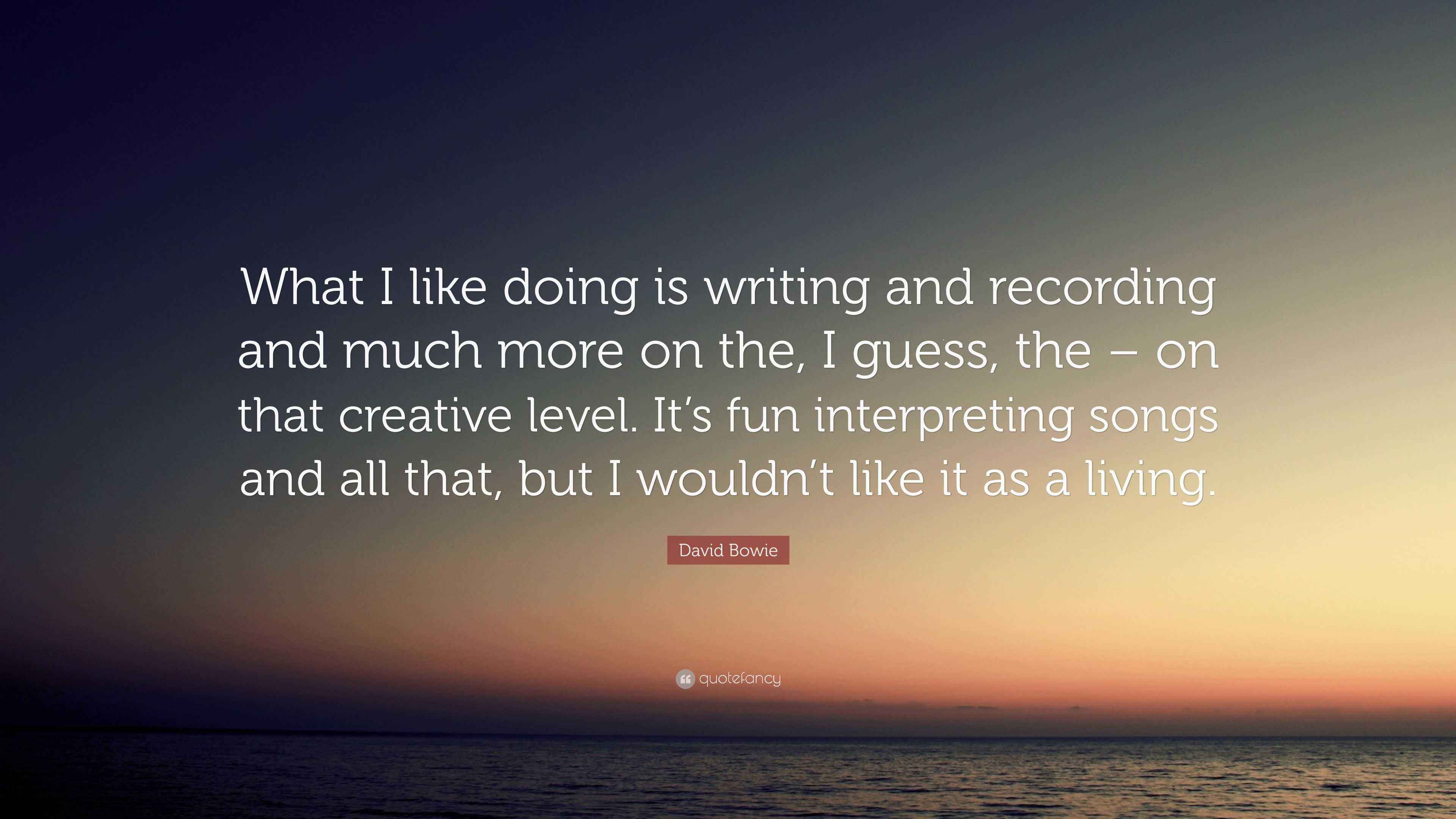 David Bowie Quote: “What I like doing is writing and recording and much ...