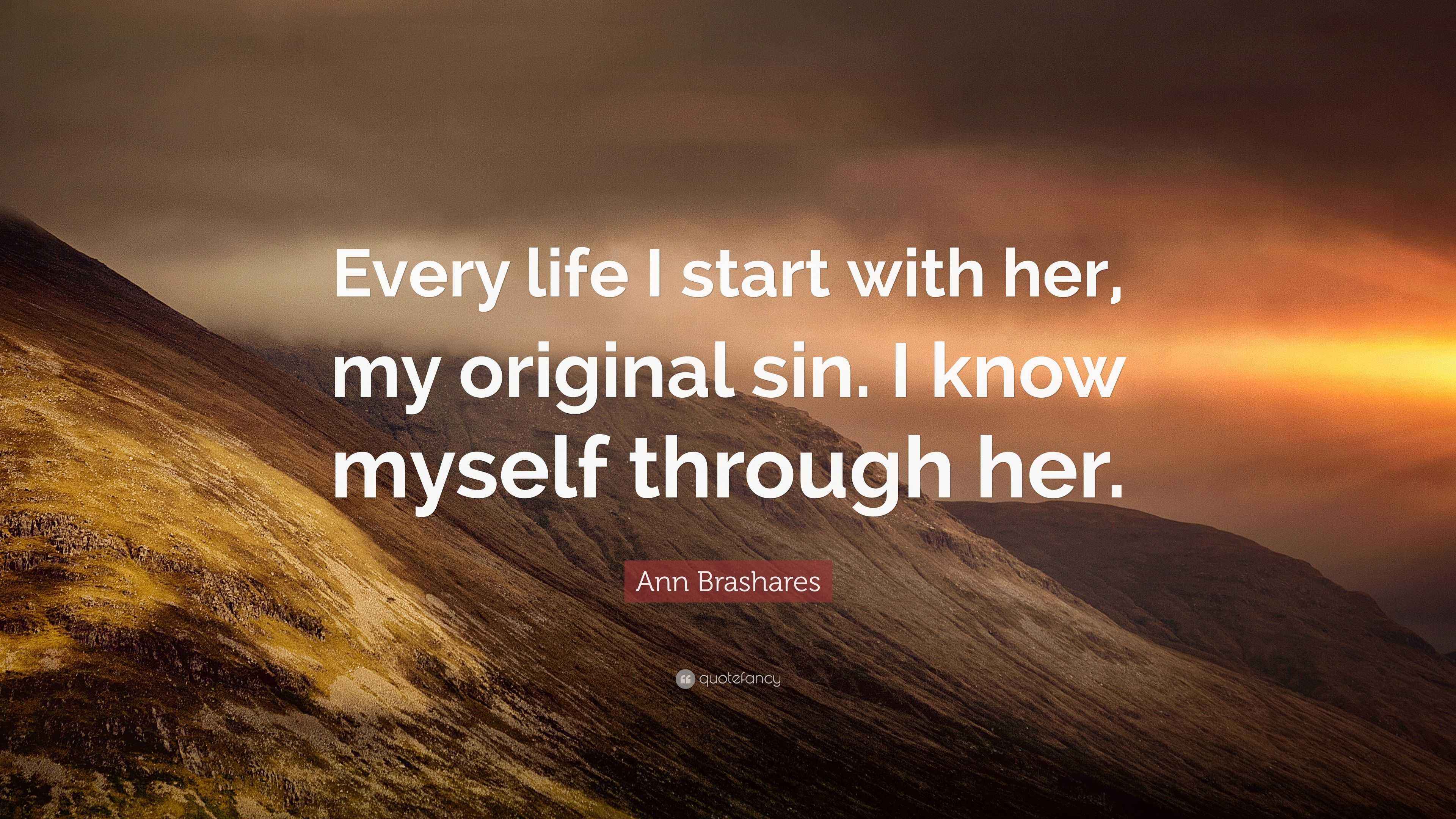 Ann Brashares Quote: “Every life I start with her, my original sin. I ...