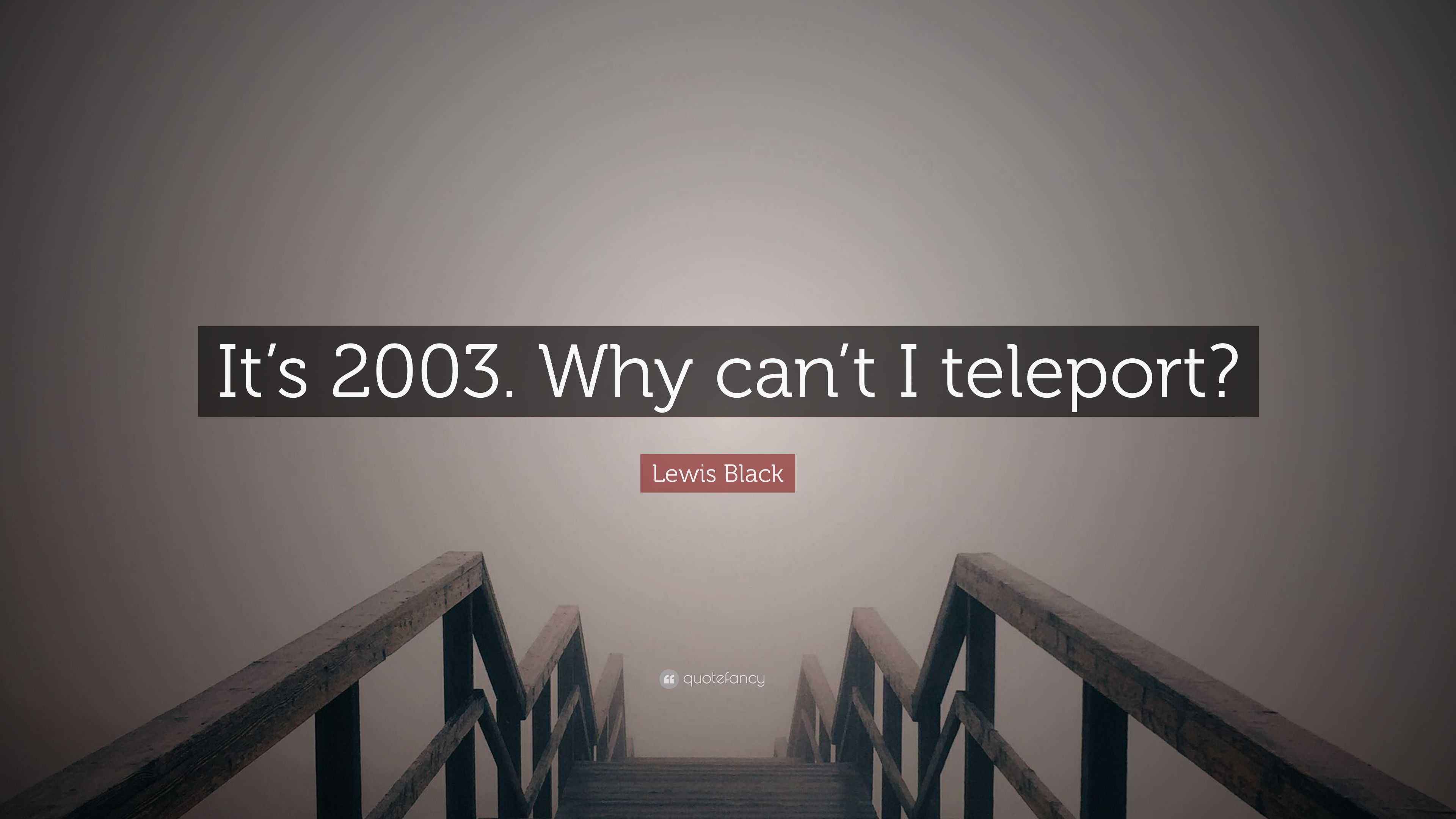 Lewis Black Quote: “It’s 2003. Why can’t I teleport?”