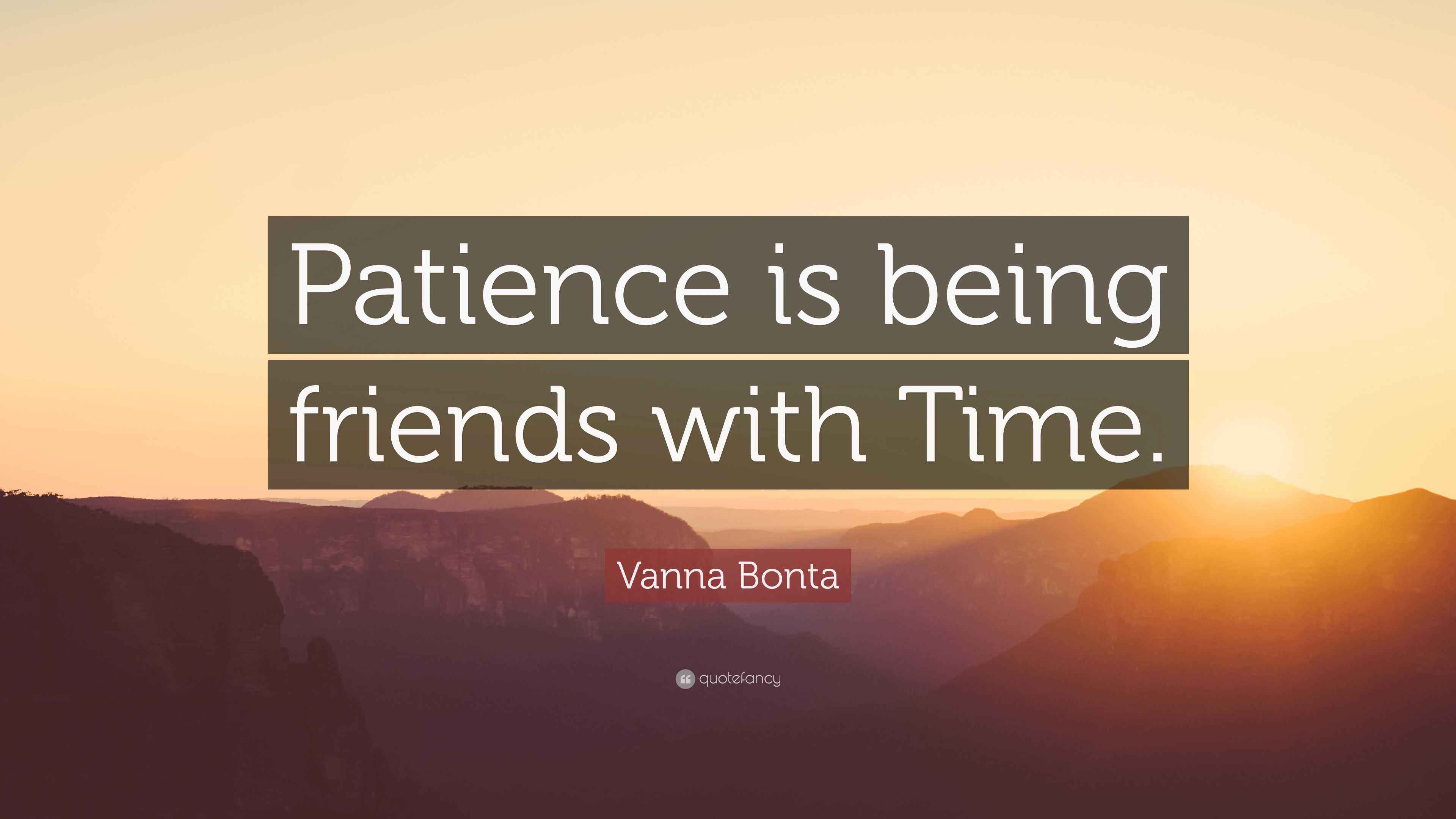 Vanna Bonta Quote: “Patience is being friends with Time.”