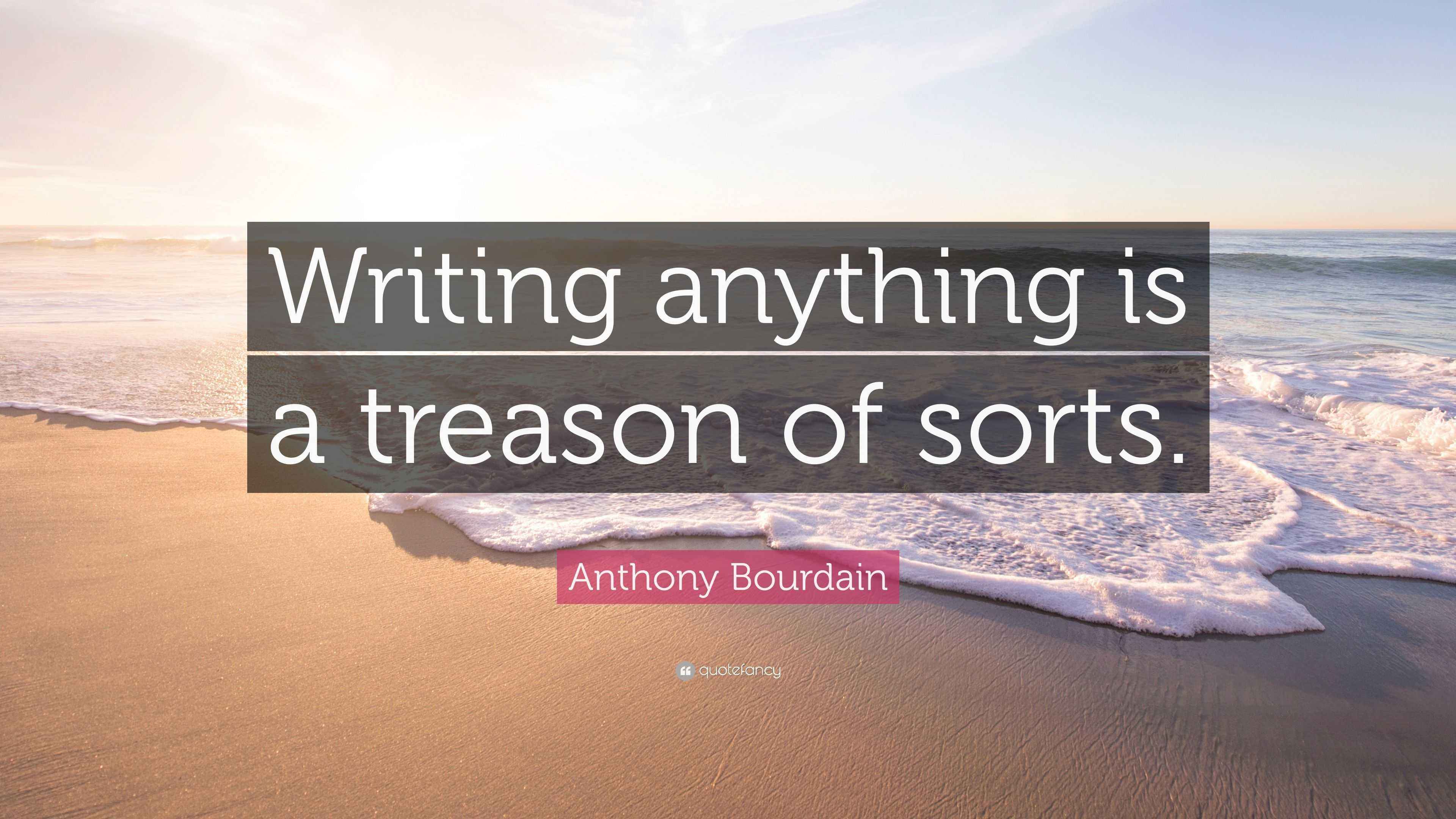 Anthony Bourdain Quote: “Writing anything is a treason of sorts.”