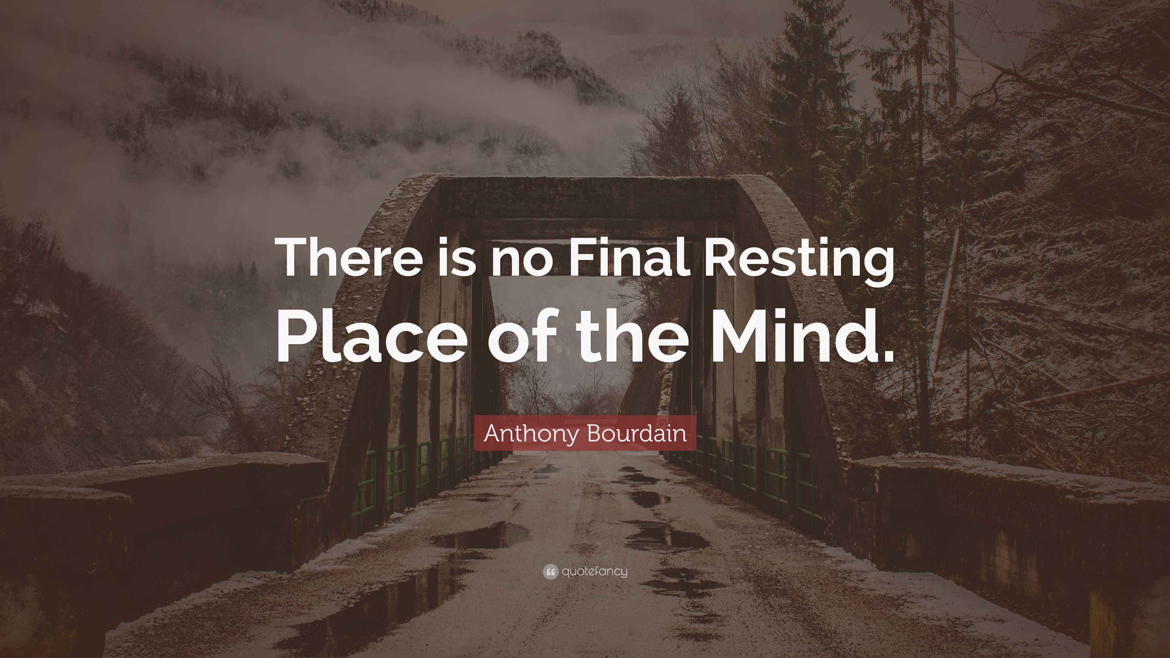 Anthony Bourdain Quote: “There is no Final Resting Place of the Mind.”