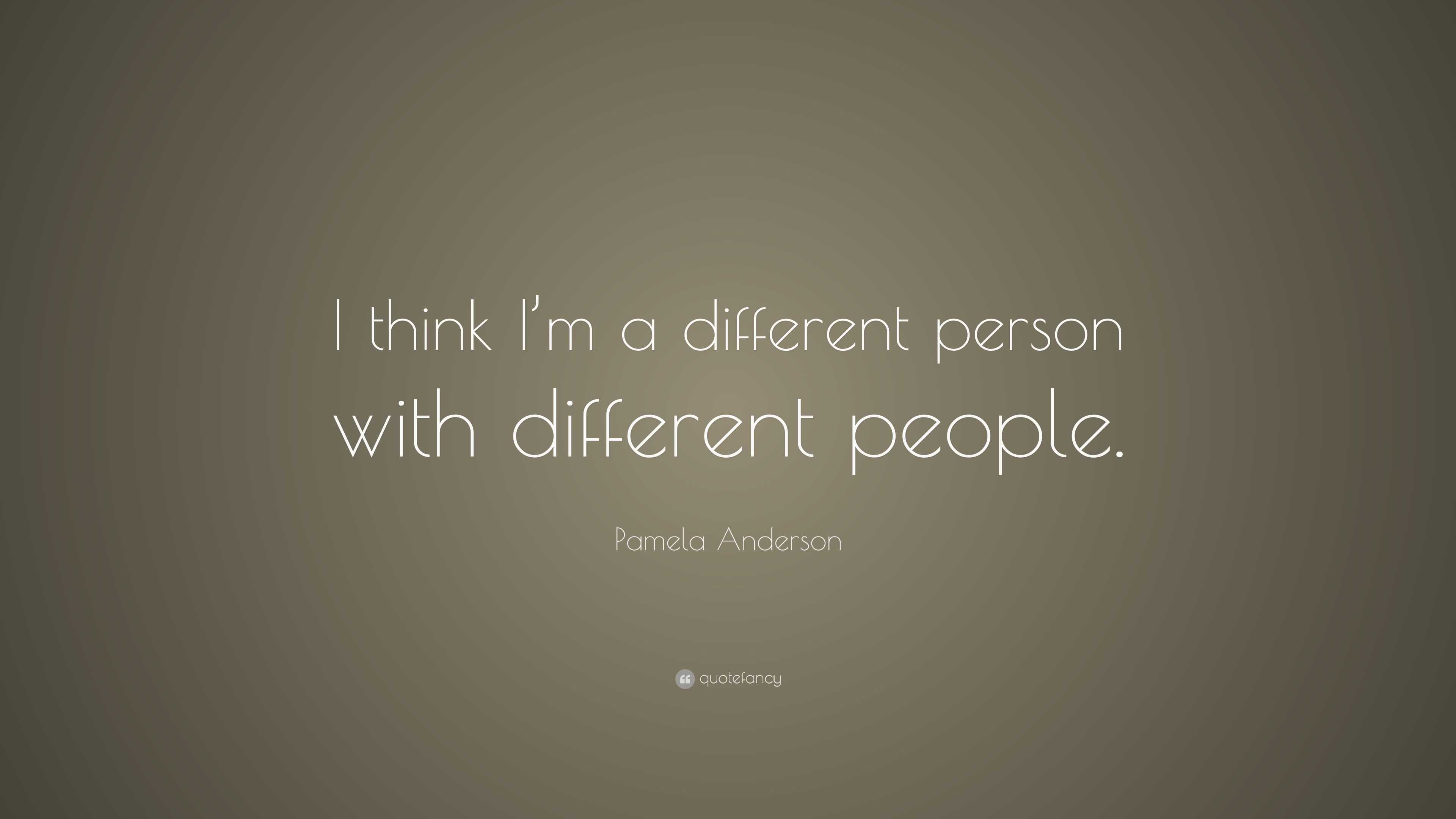 Pamela Anderson Quote: “I think I’m a different person with different ...