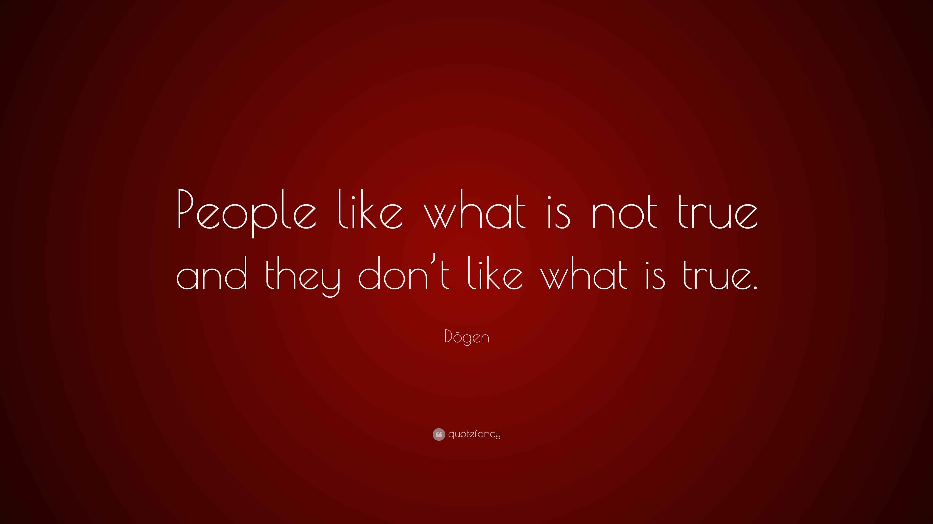 Dōgen Quote: “People like what is not true and they don’t like what is ...