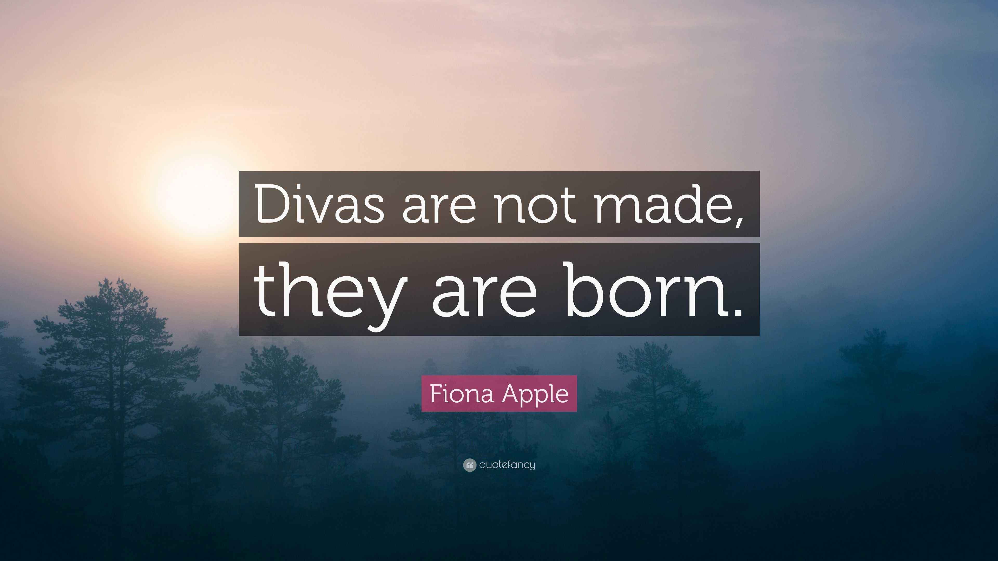 Fiona Apple Quote: “Divas are not made, they are born.”