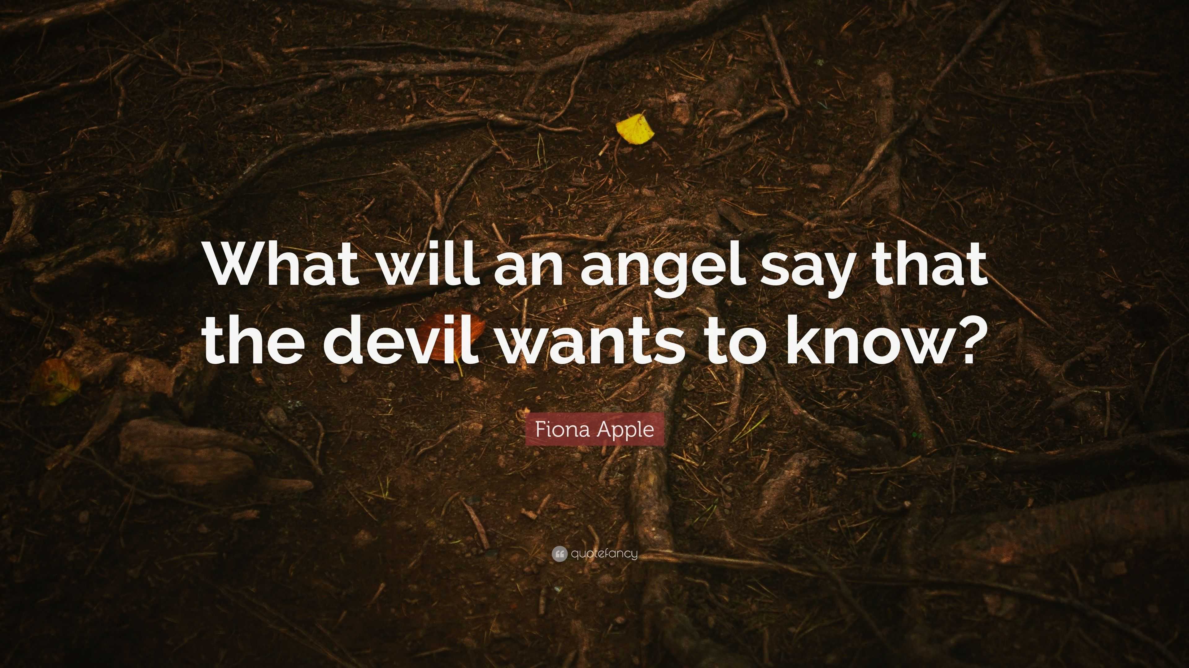 Fiona Apple Quote: “What will an angel say that the devil wants to know?”
