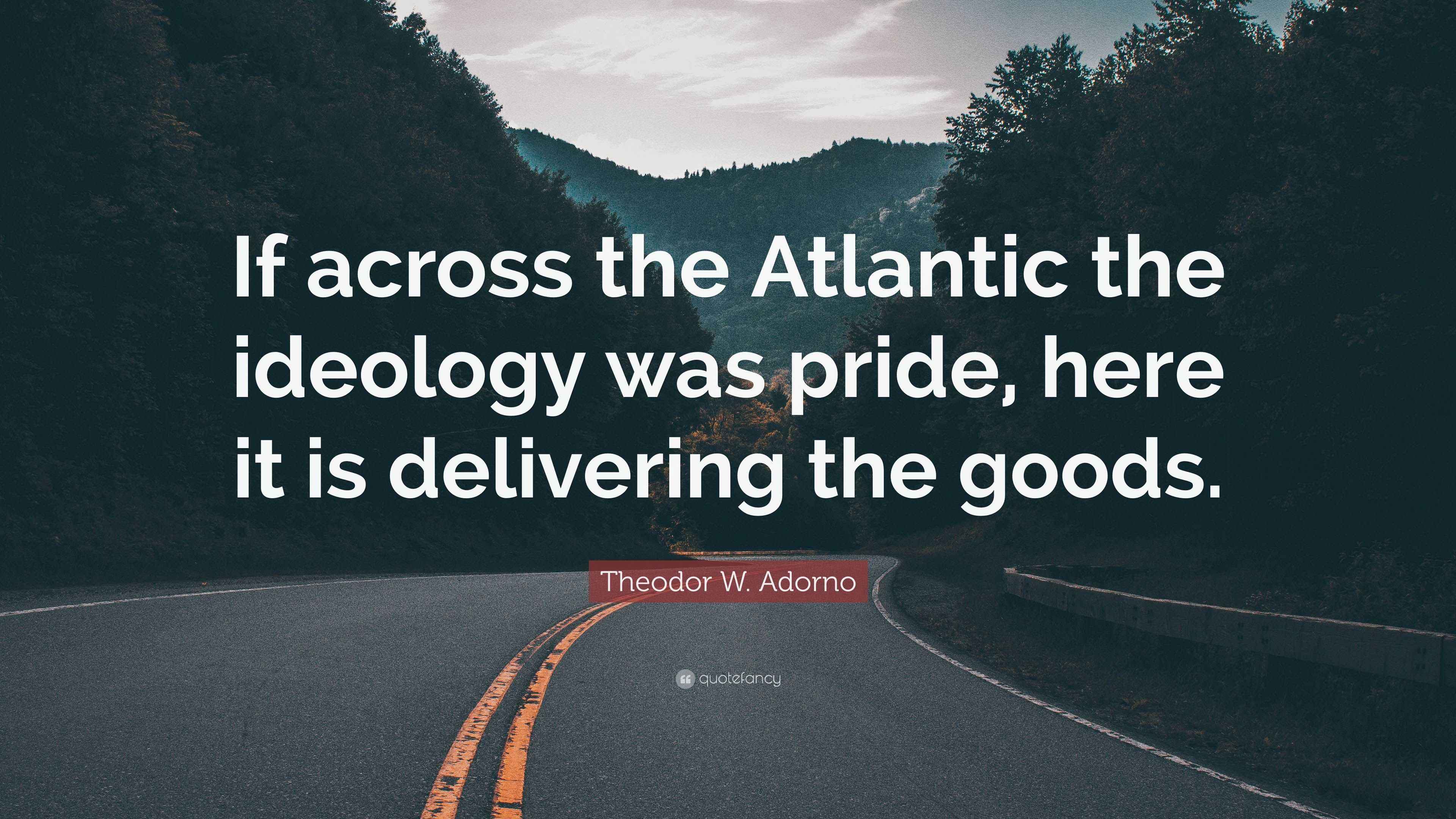 Theodor W. Adorno Quote: “If across the Atlantic the ideology was pride ...