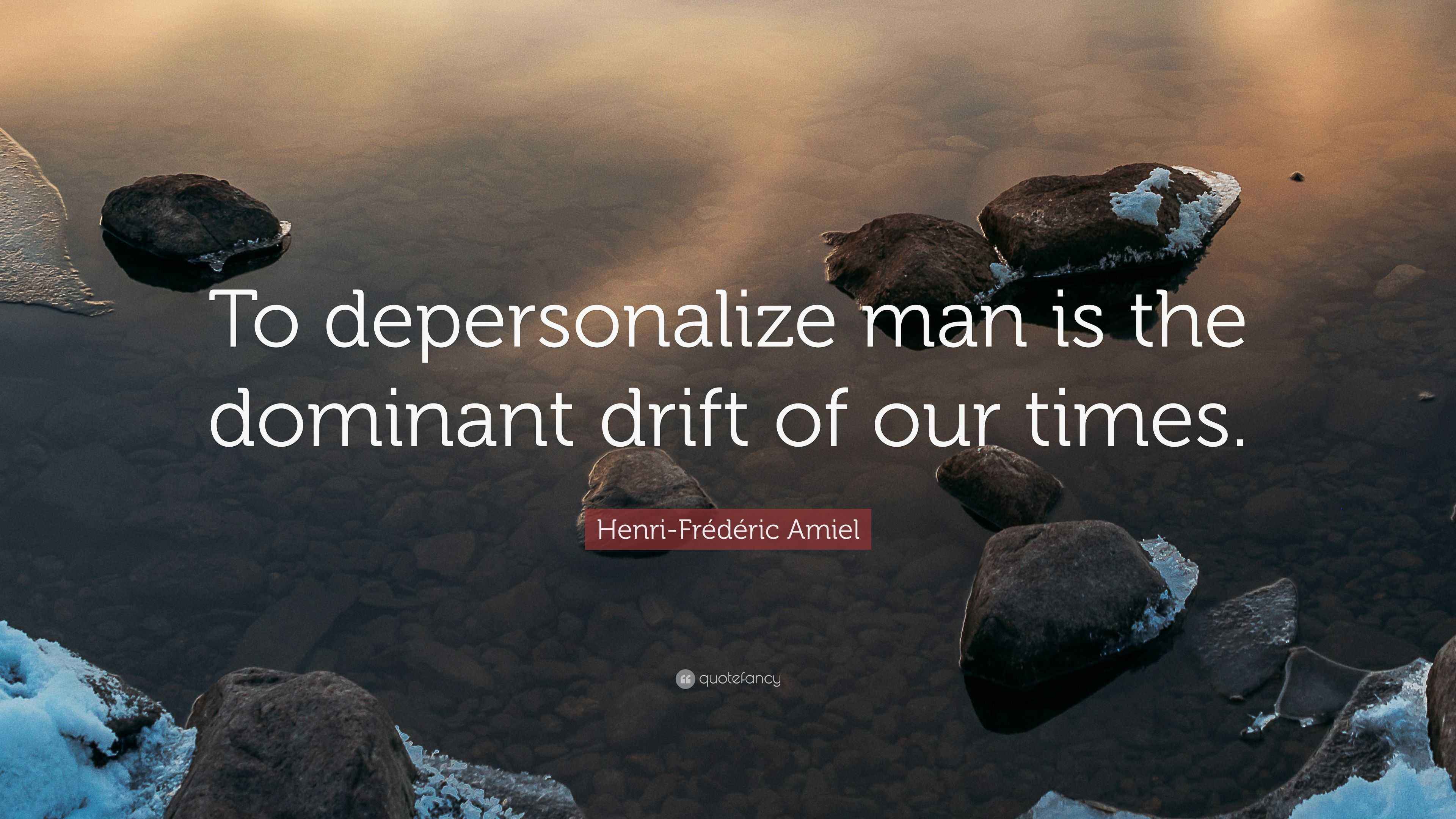 Henri-Frédéric Amiel Quote: “To depersonalize man is the dominant drift ...