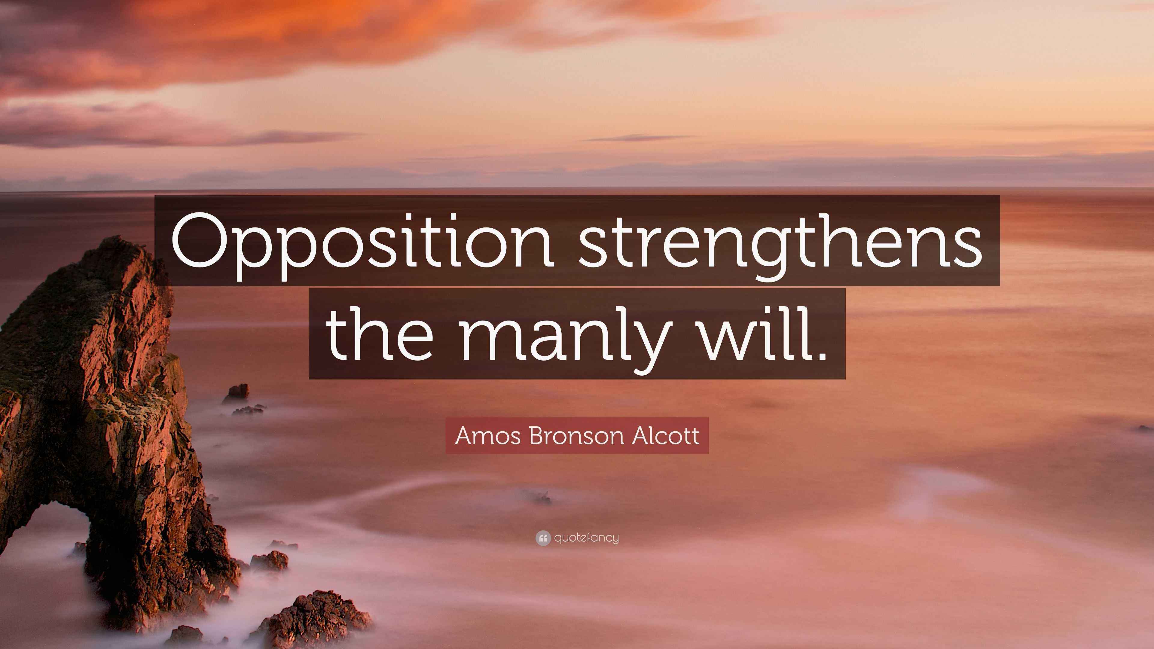 Amos Bronson Alcott Quote: “Opposition strengthens the manly will.”