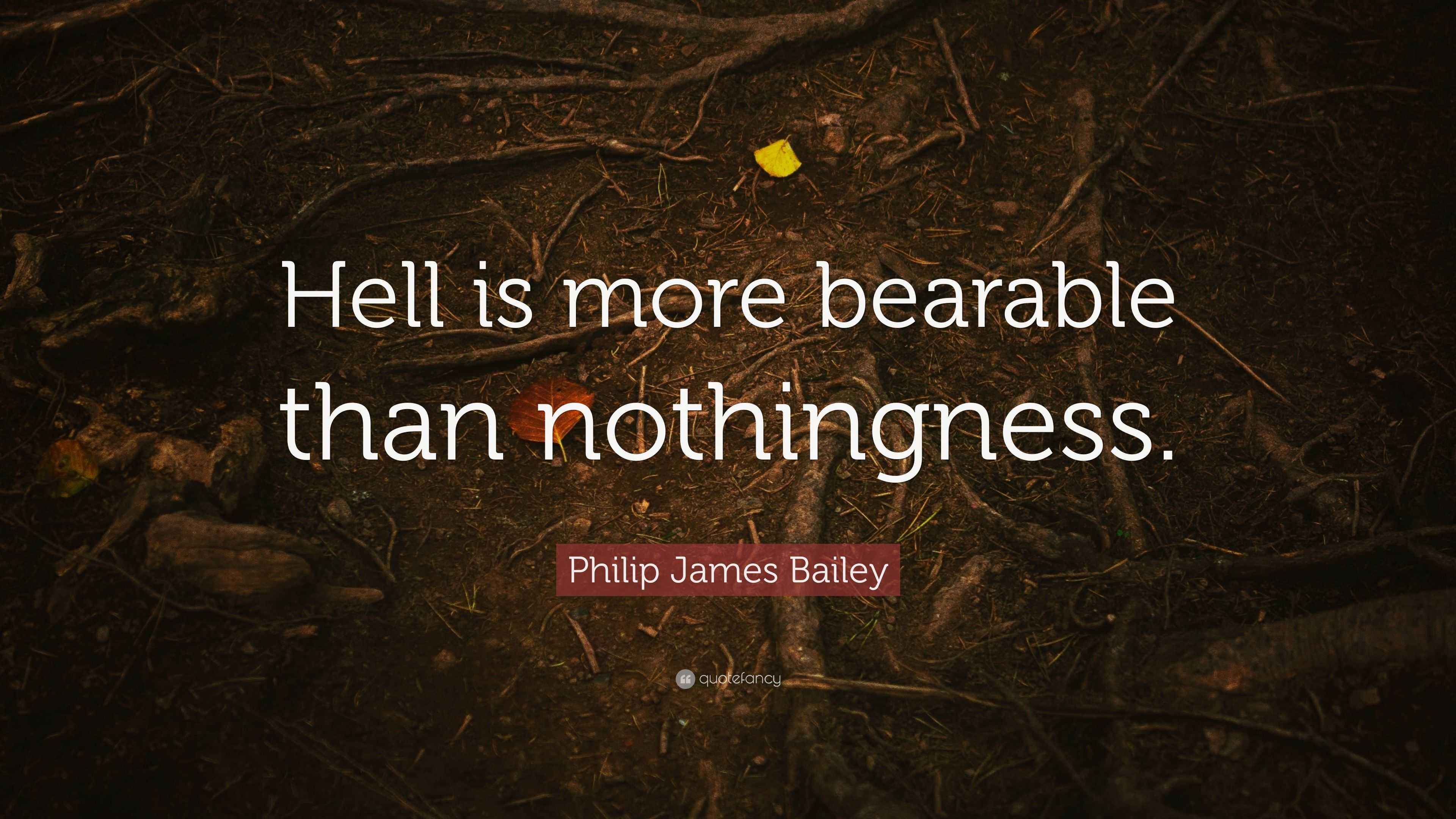 Philip James Bailey Quote: “Hell is more bearable than nothingness.”