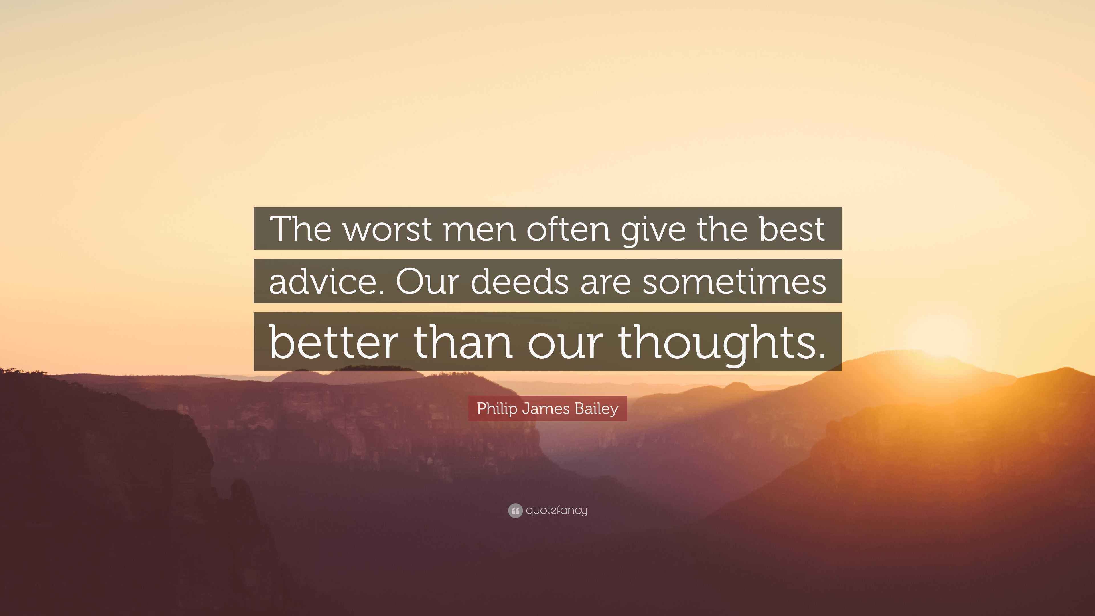 Philip James Bailey Quote: “The worst men often give the best advice ...