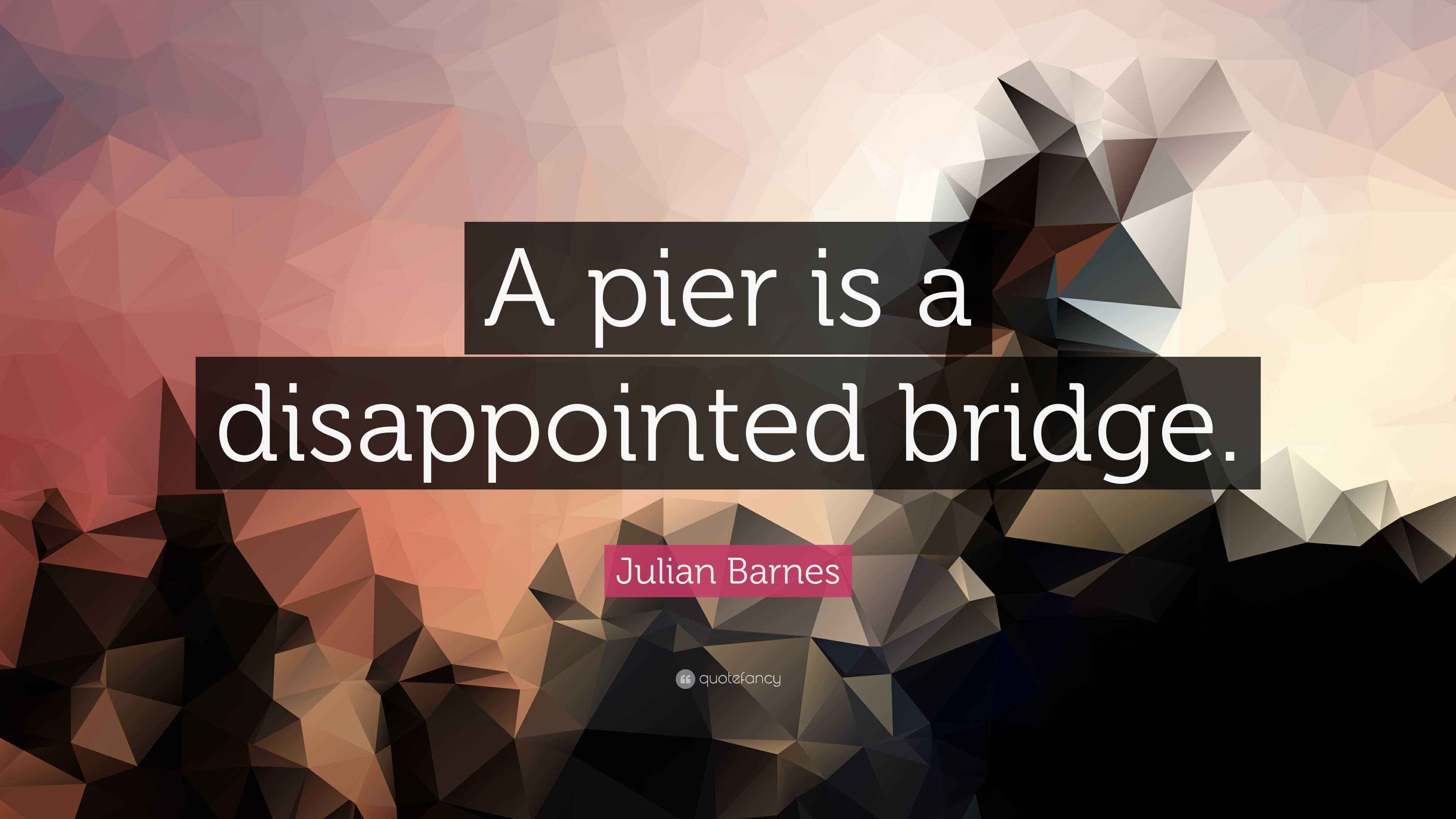 Julian Barnes Quote: “A pier is a disappointed bridge.”