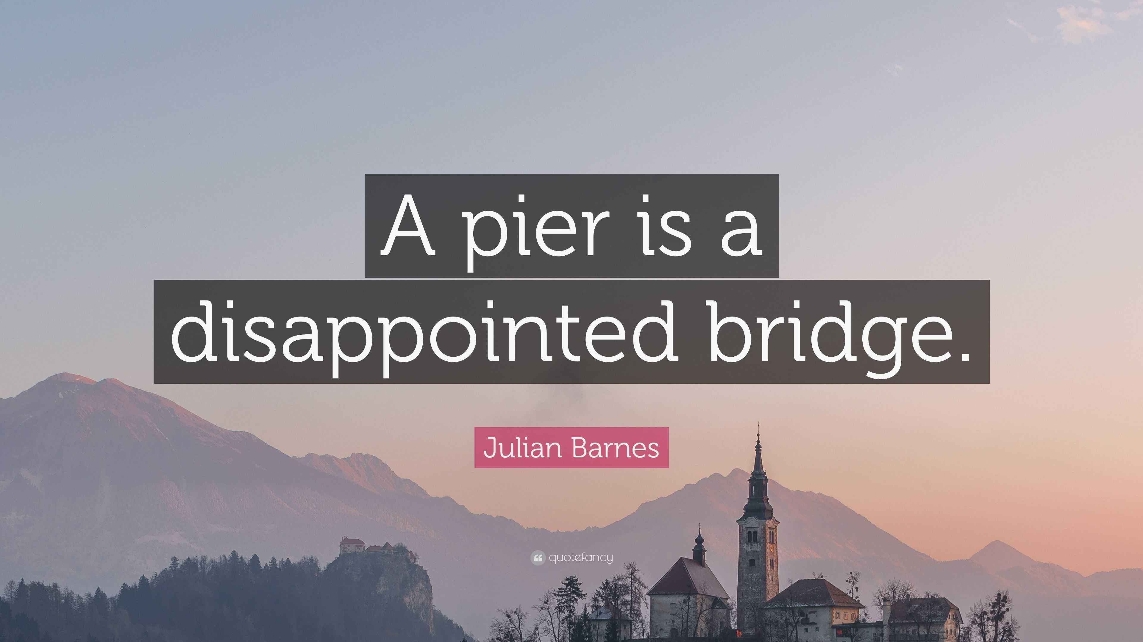 Julian Barnes Quote: “A pier is a disappointed bridge.”