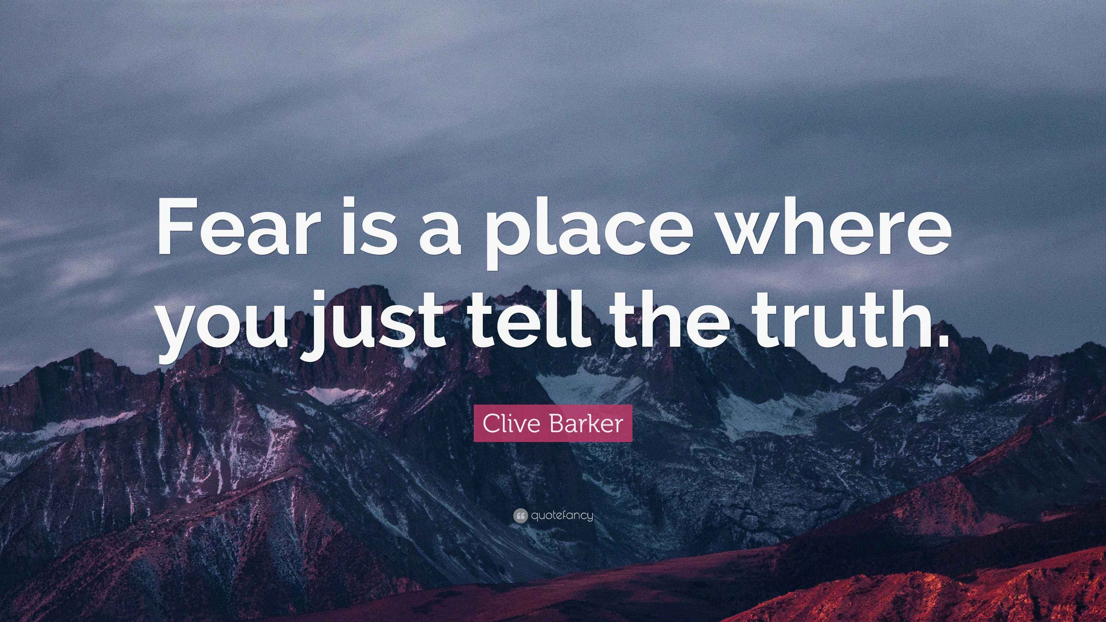 Clive Barker Quote: “Fear is a place where you just tell the truth.”