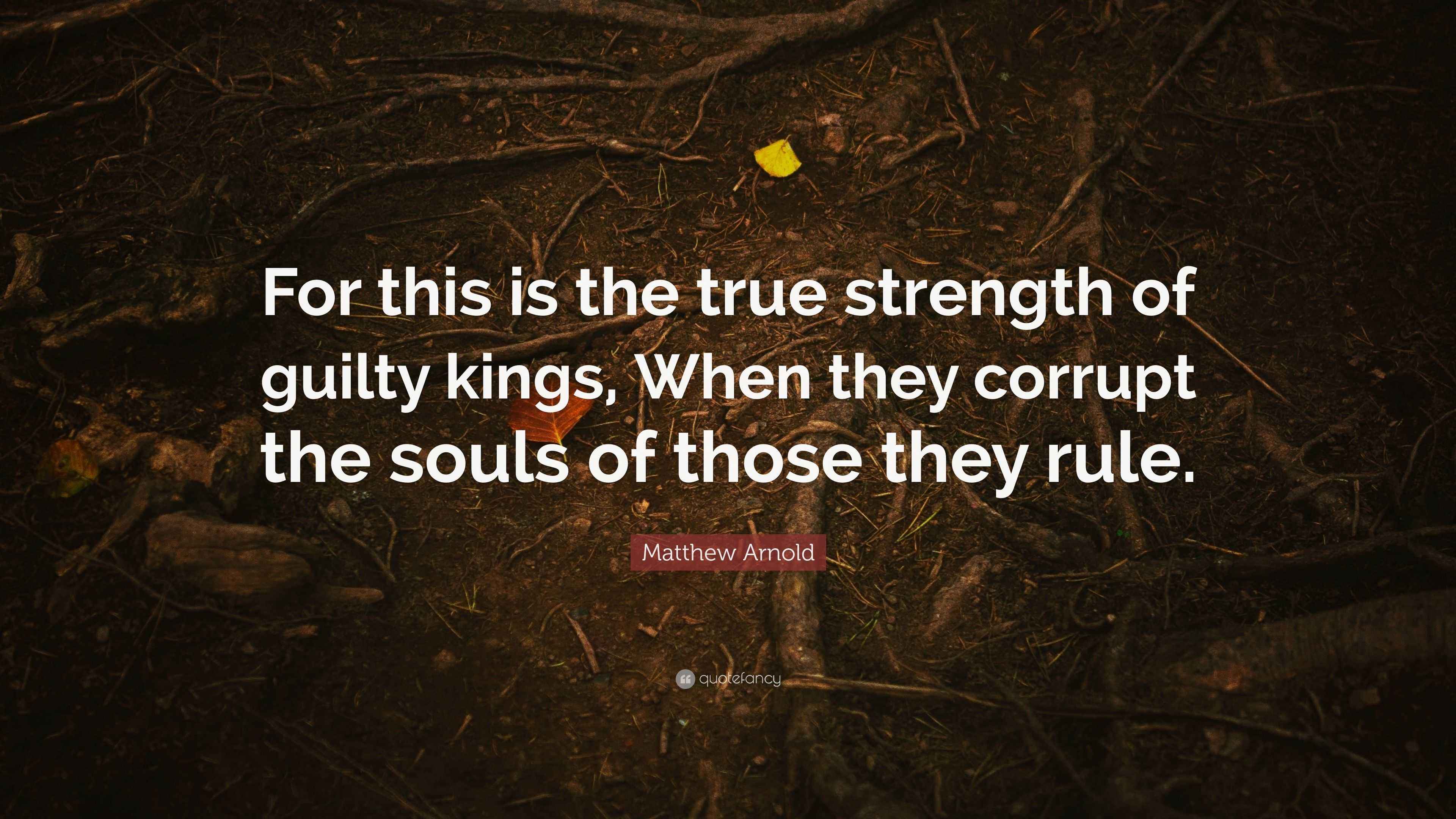 Matthew Arnold Quote: “For this is the true strength of guilty kings ...