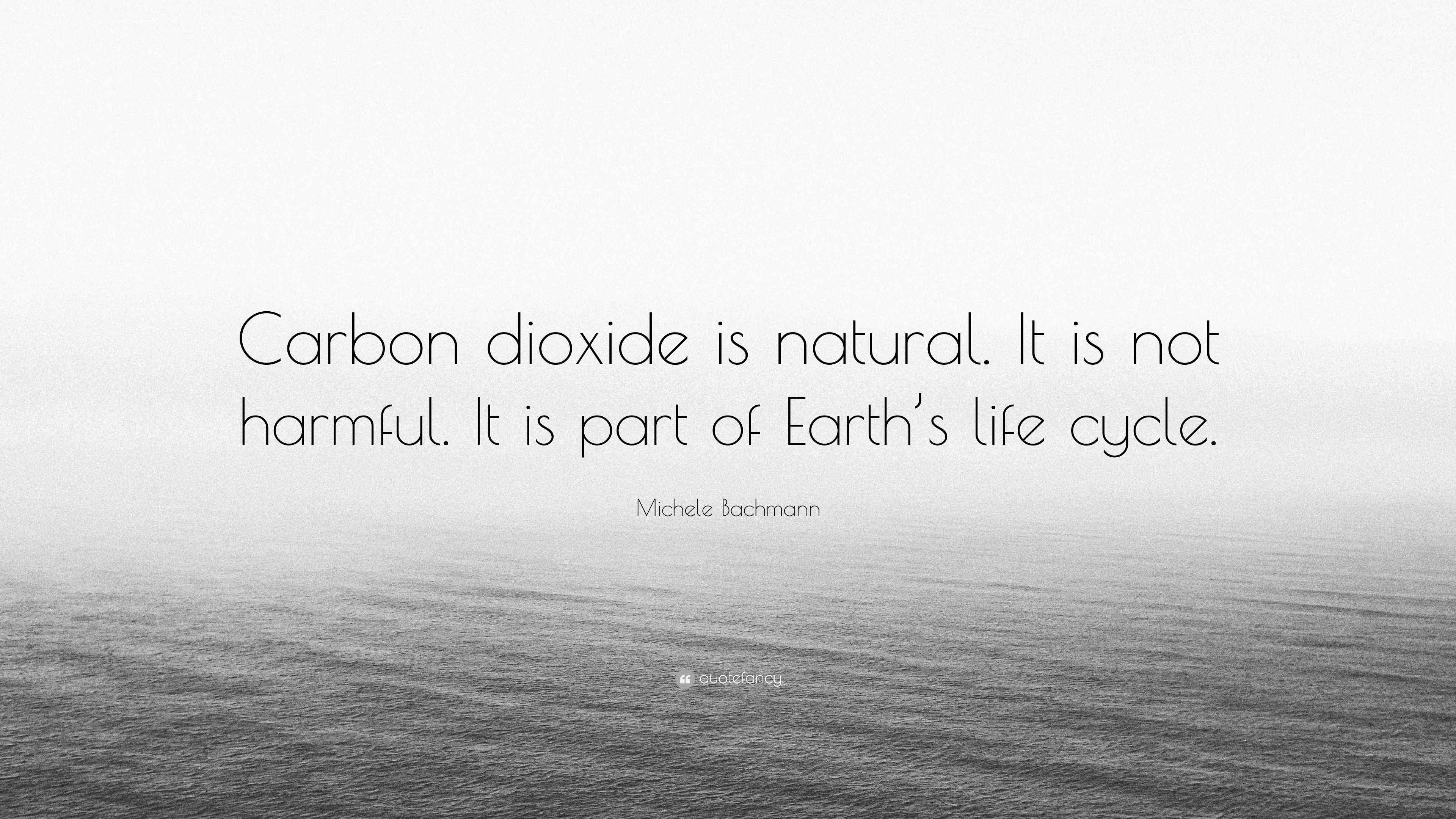 Michele Bachmann Quote: “Carbon dioxide is natural. It is not harmful ...