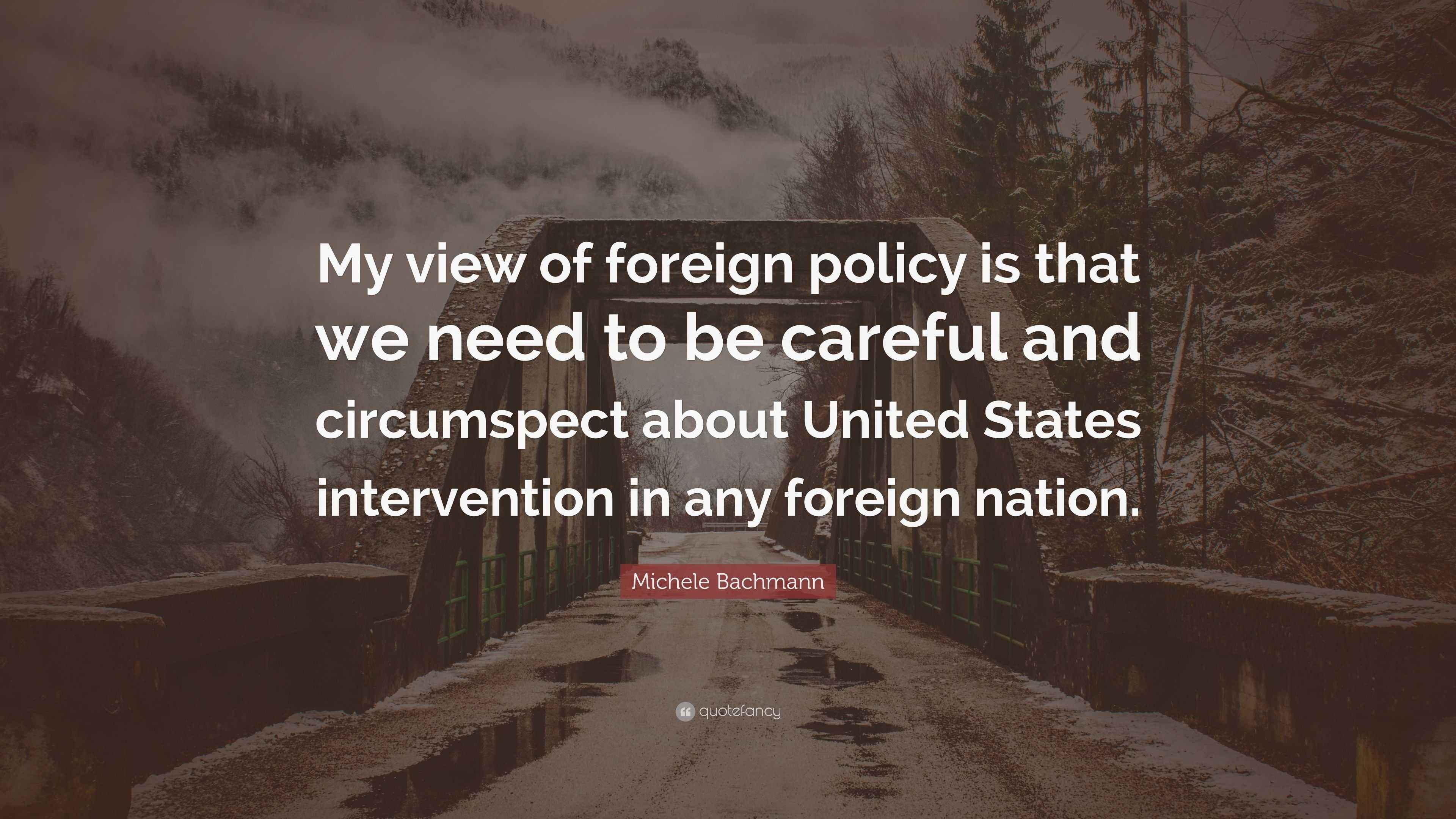 Michele Bachmann Quote: “My view of foreign policy is that we need to ...