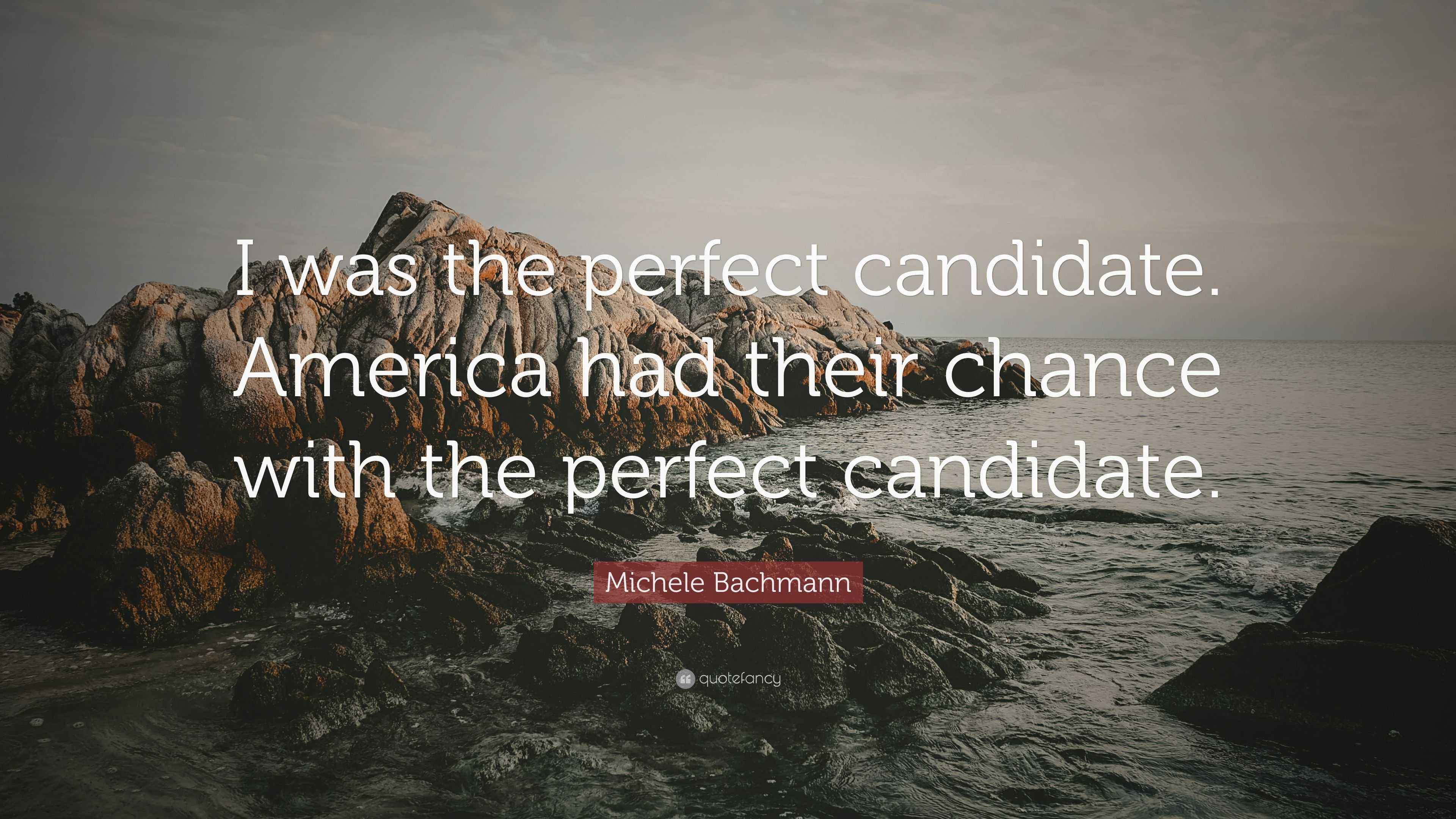 Michele Bachmann Quote: “I was the perfect candidate. America had their ...