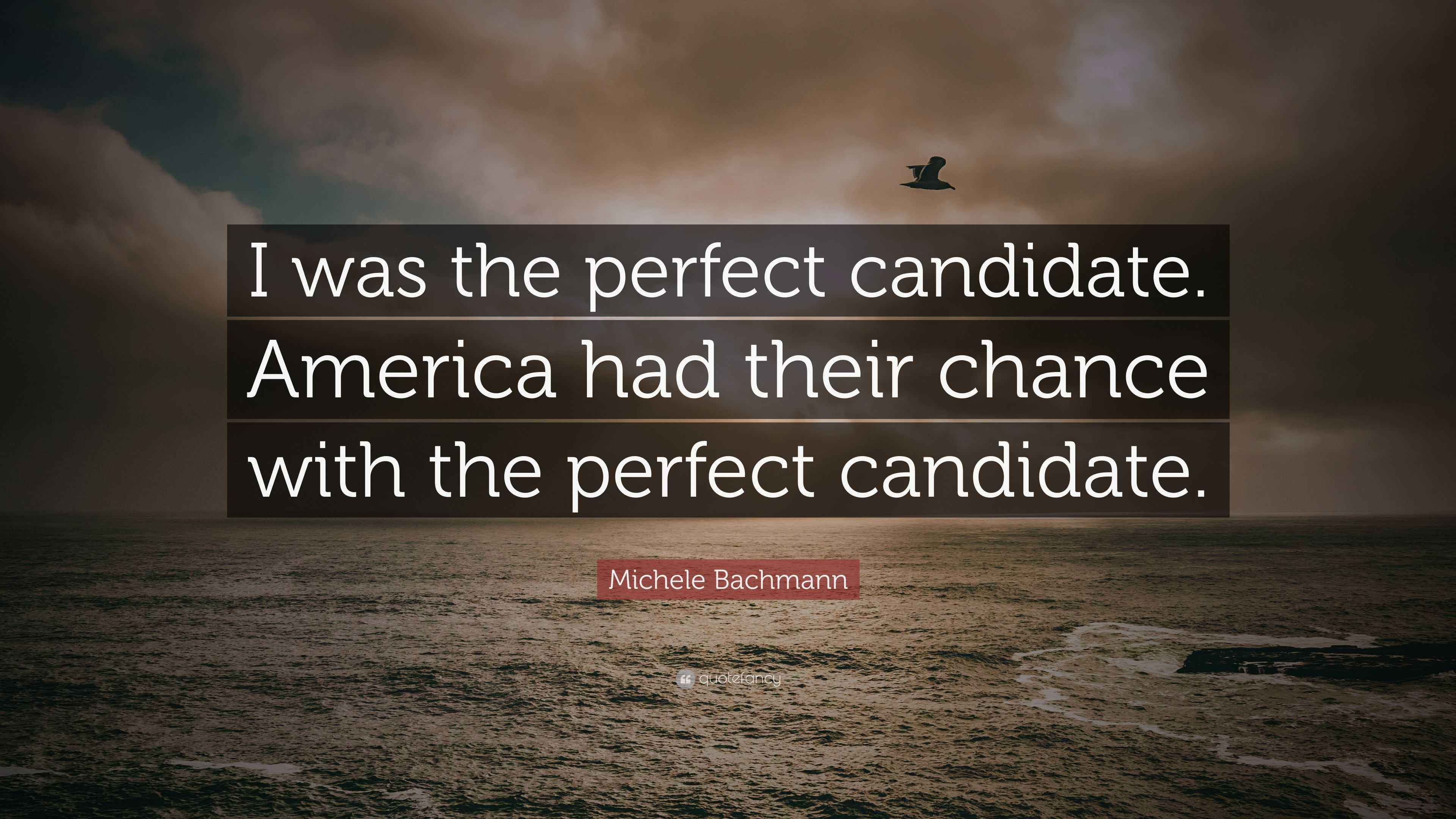 Michele Bachmann Quote: “I was the perfect candidate. America had their ...