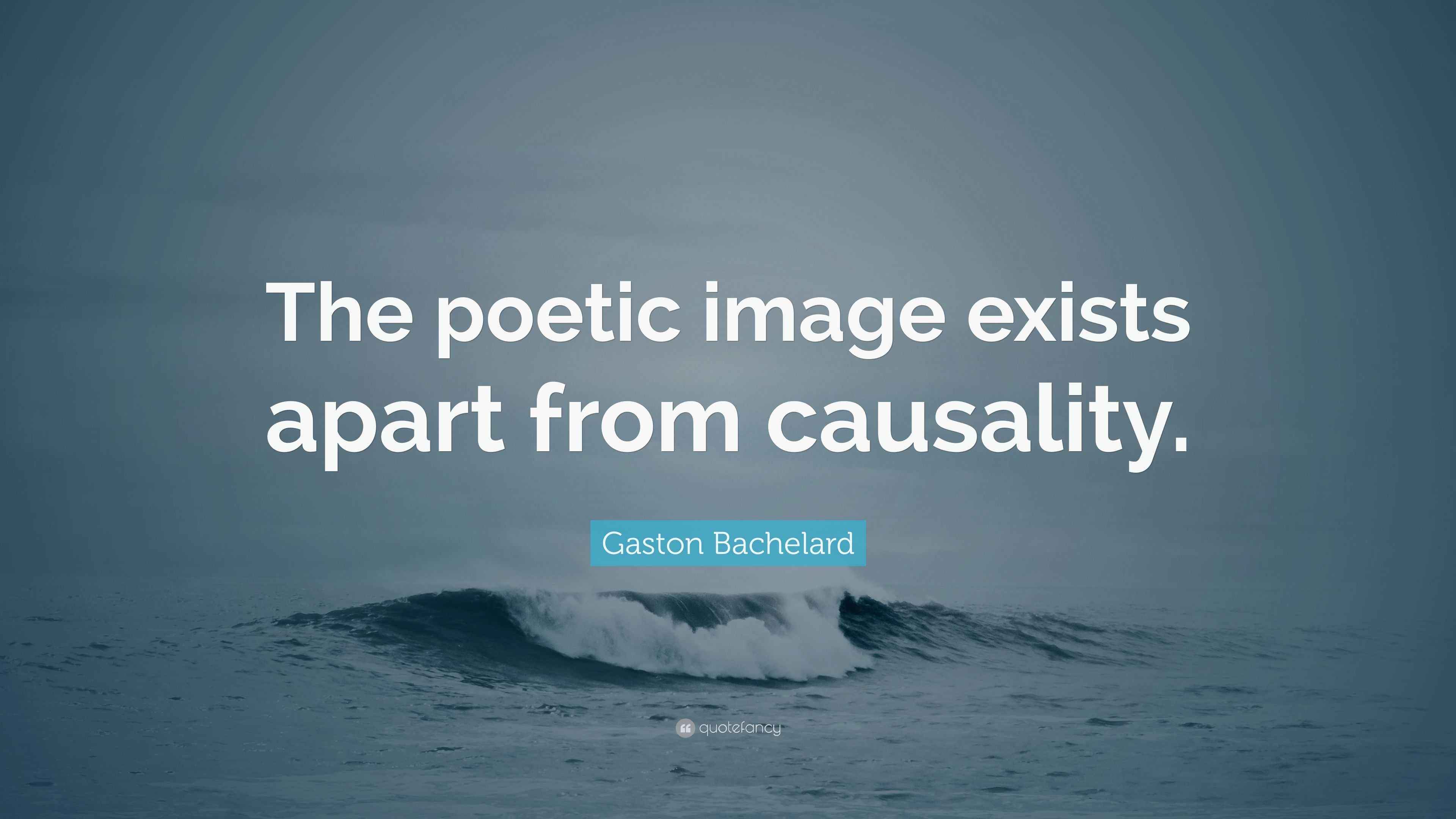 Gaston Bachelard Quote: “The poetic image exists apart from causality.”