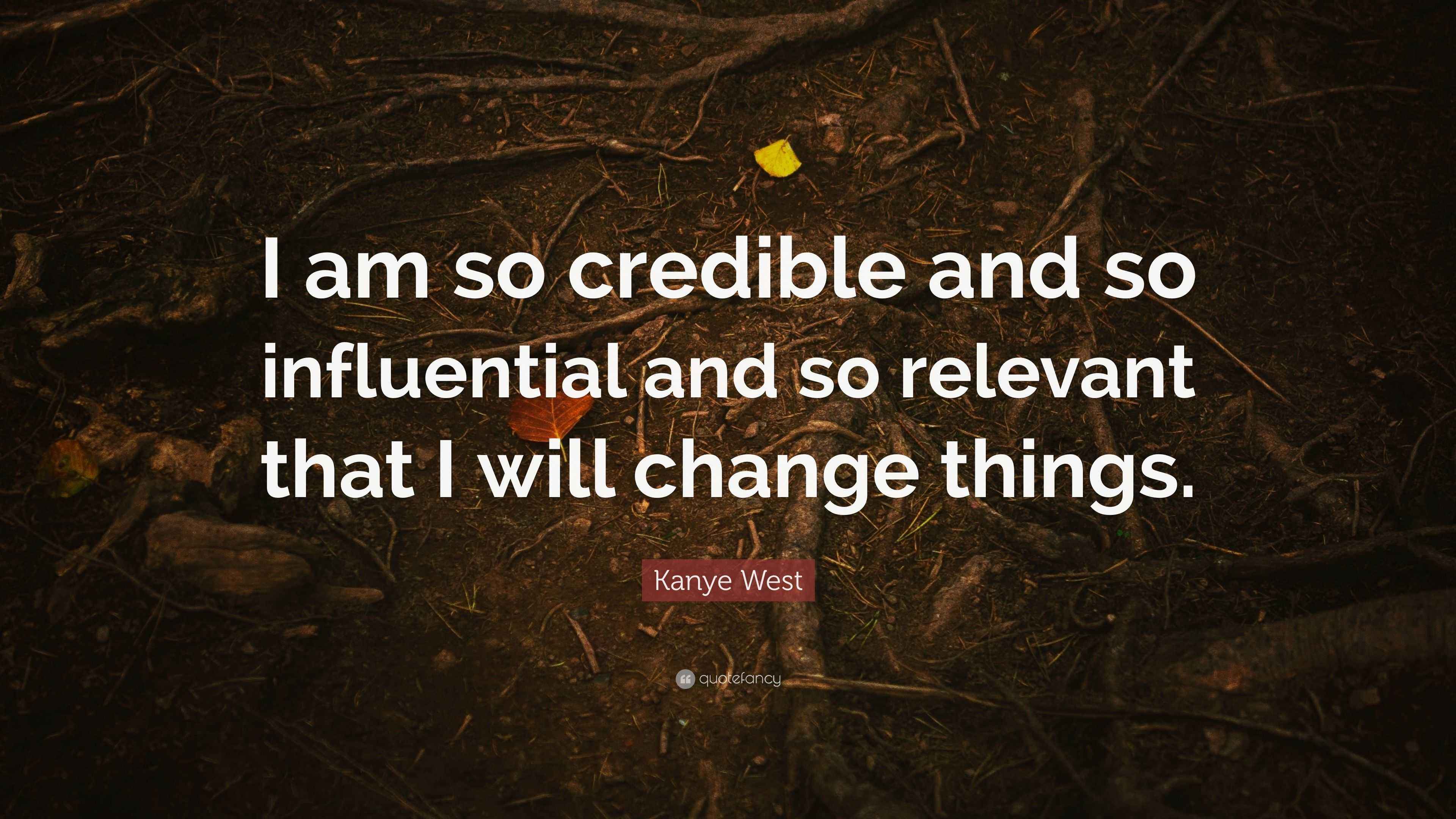 Kanye West Quote: “I am so credible and so influential and so relevant ...