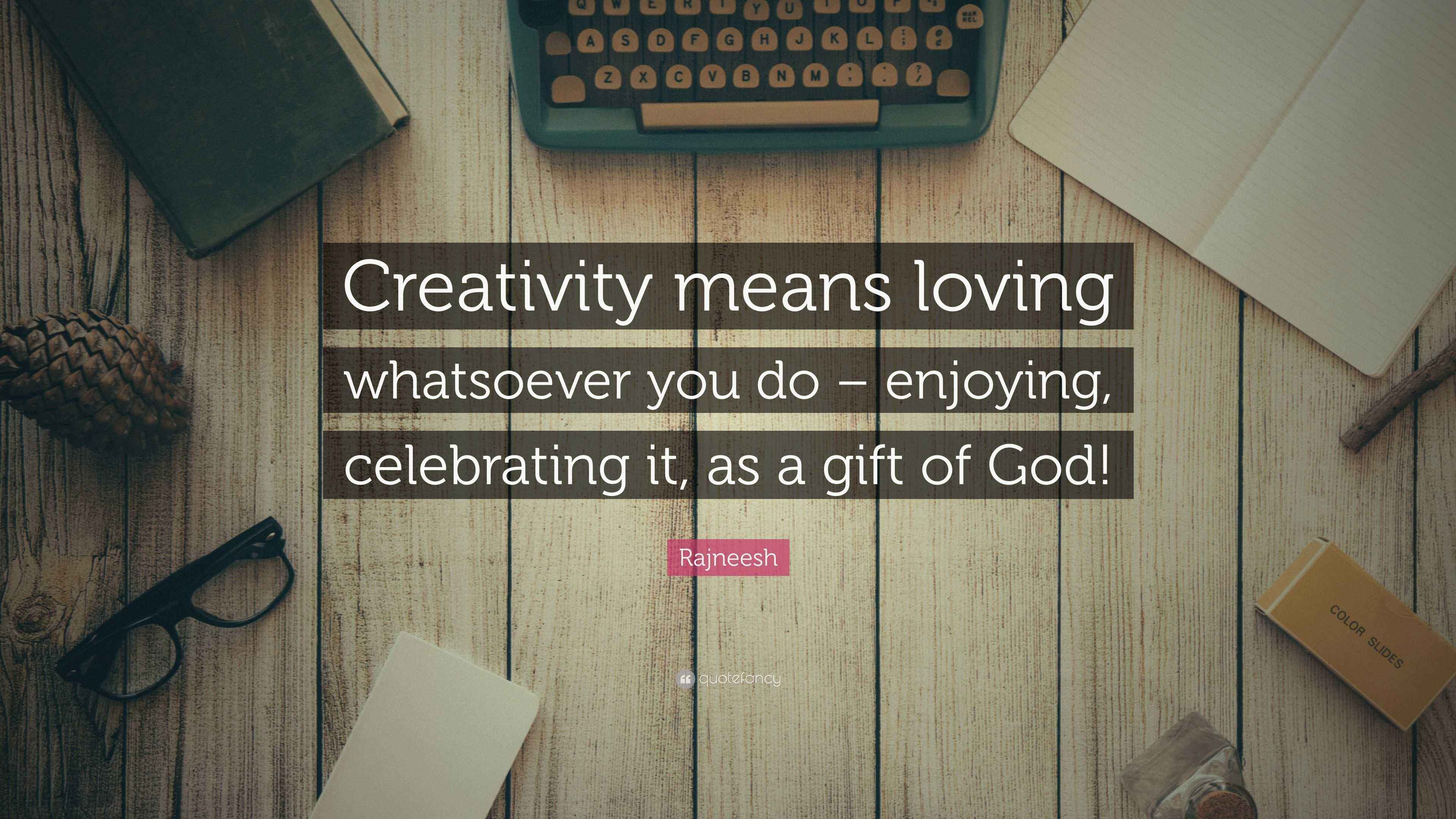 Rajneesh Quote: “Creativity means loving whatsoever you do – enjoying ...