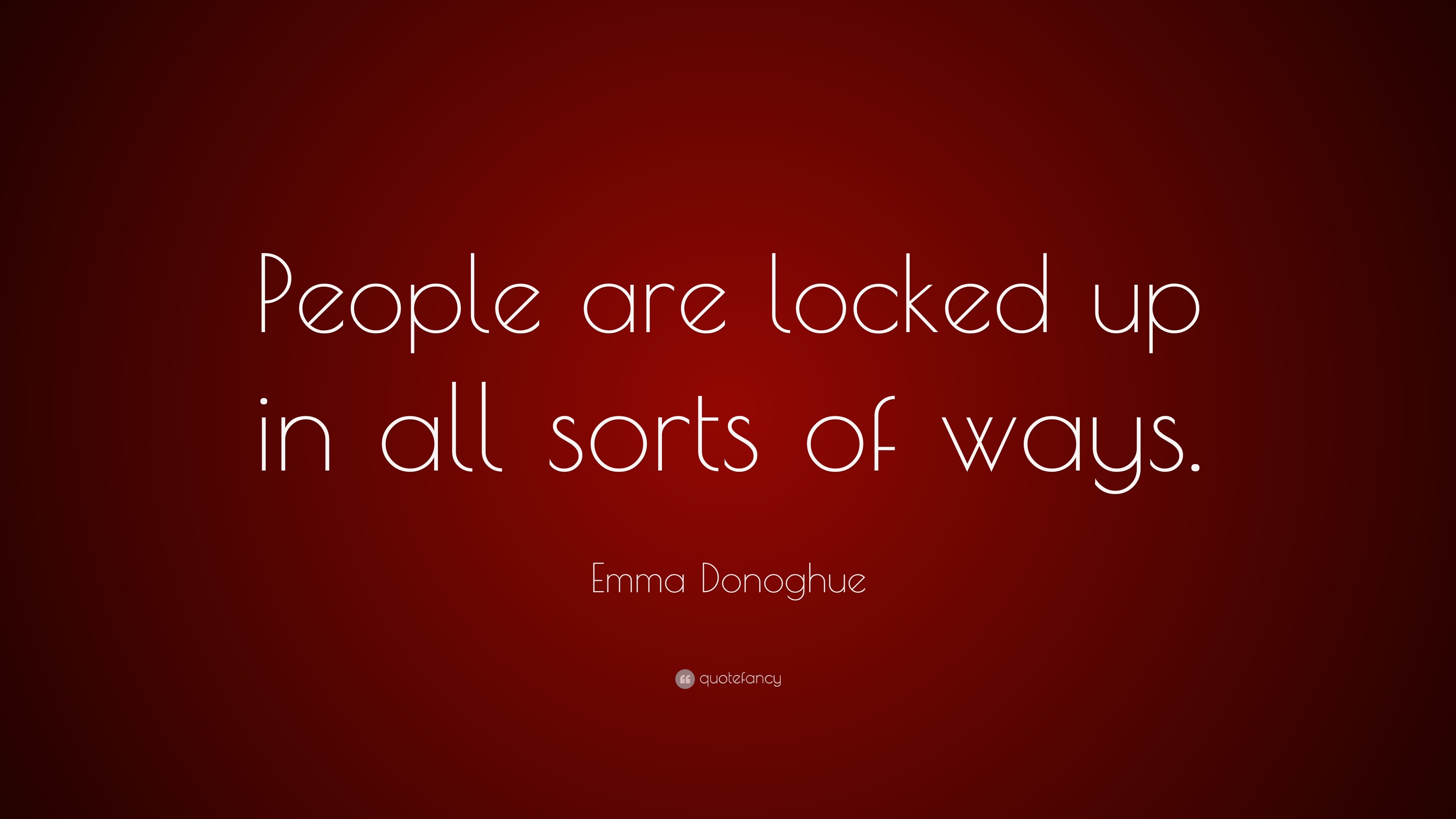 Emma Donoghue Quote: “People are locked up in all sorts of ways.”