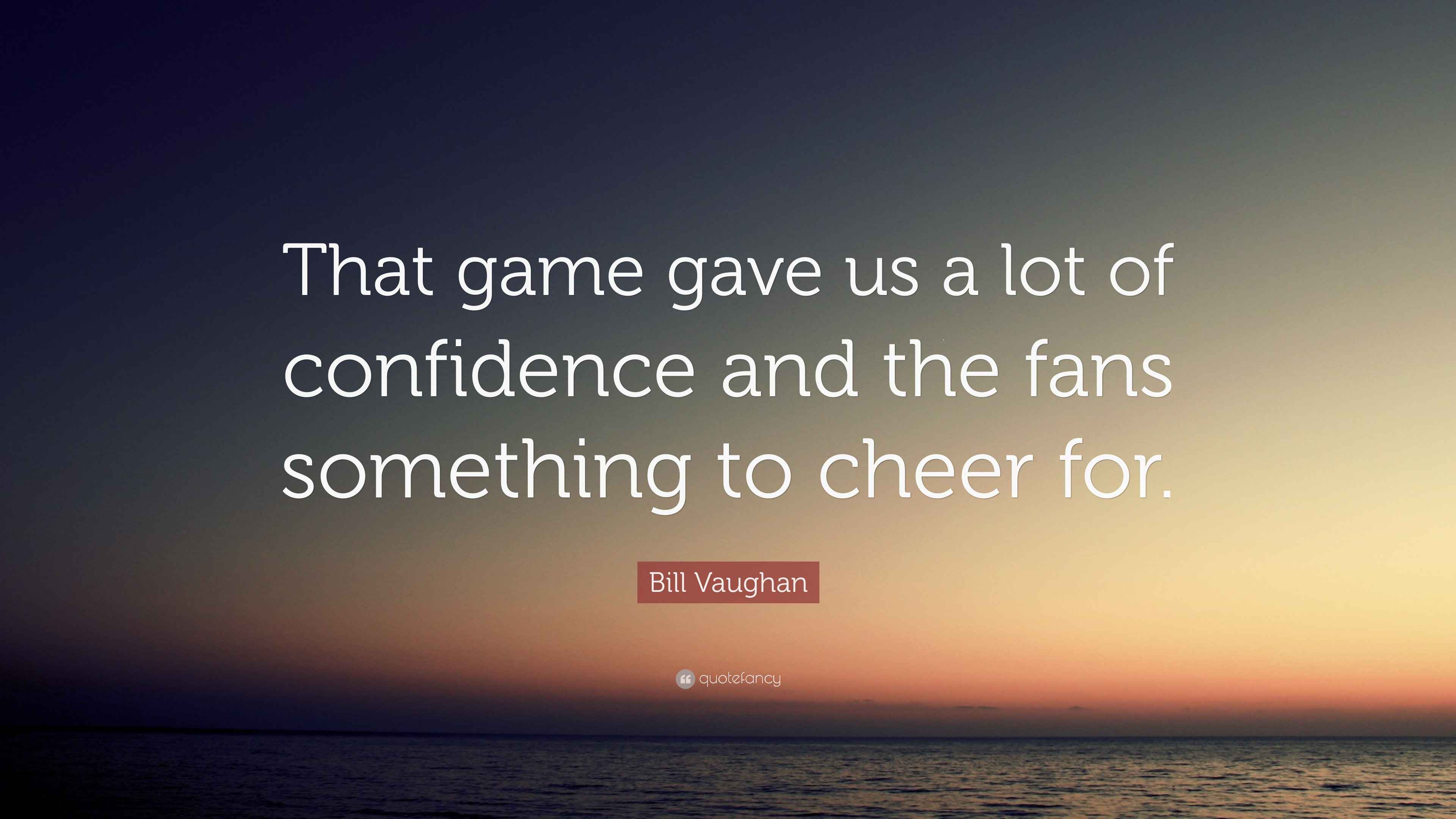 Bill Vaughan Quote: “That game gave us a lot of confidence and the fans ...