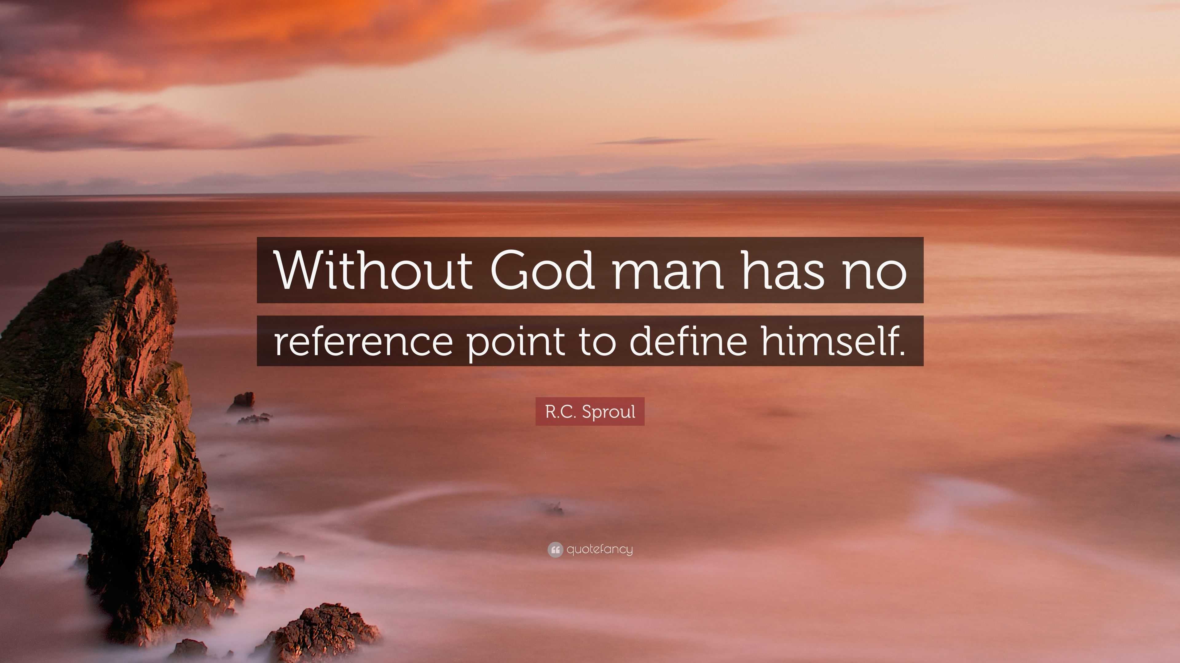 R.C. Sproul Quote: “Without God man has no reference point to define ...