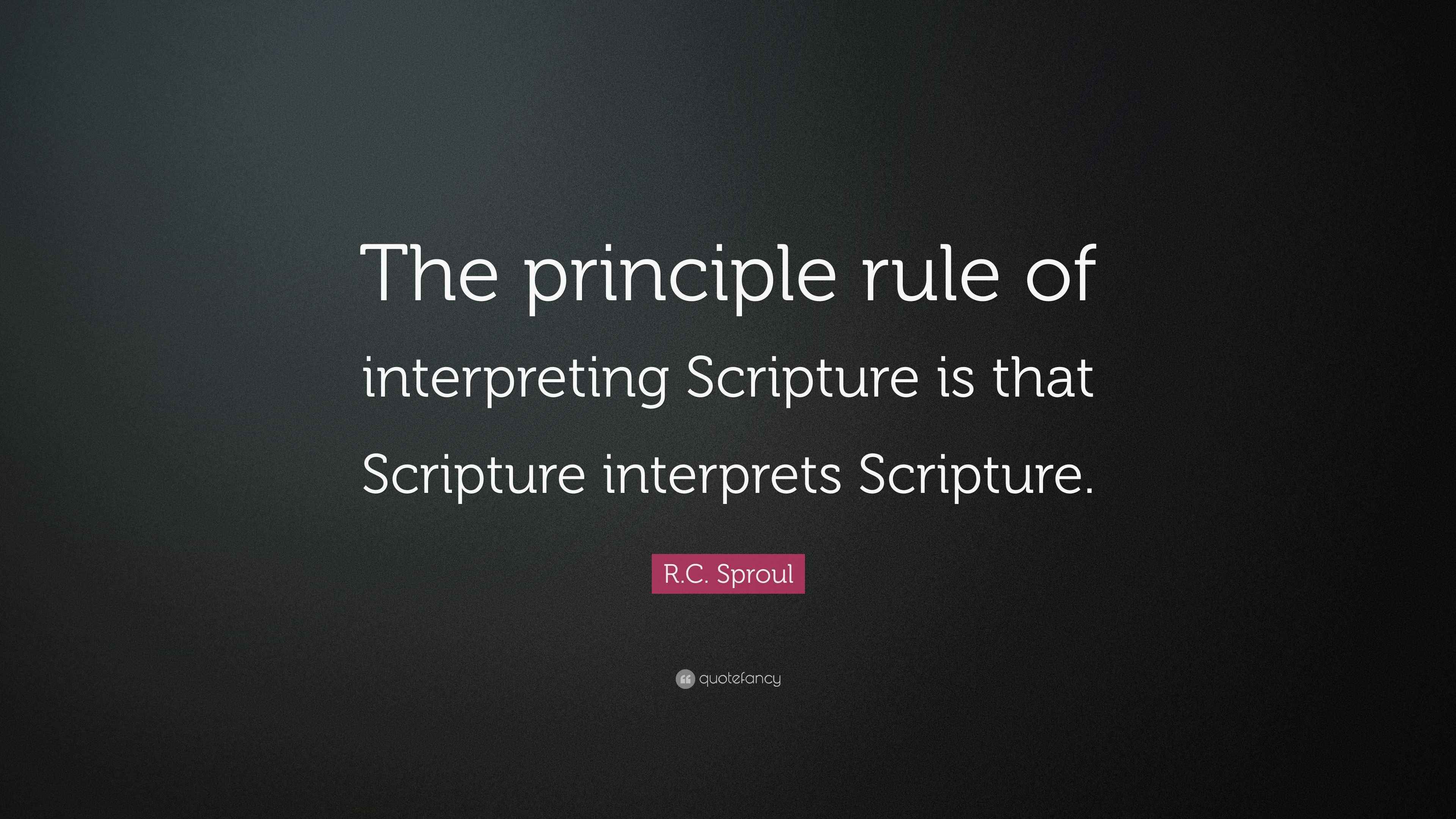 R.C. Sproul Quote: “The principle rule of interpreting Scripture is ...