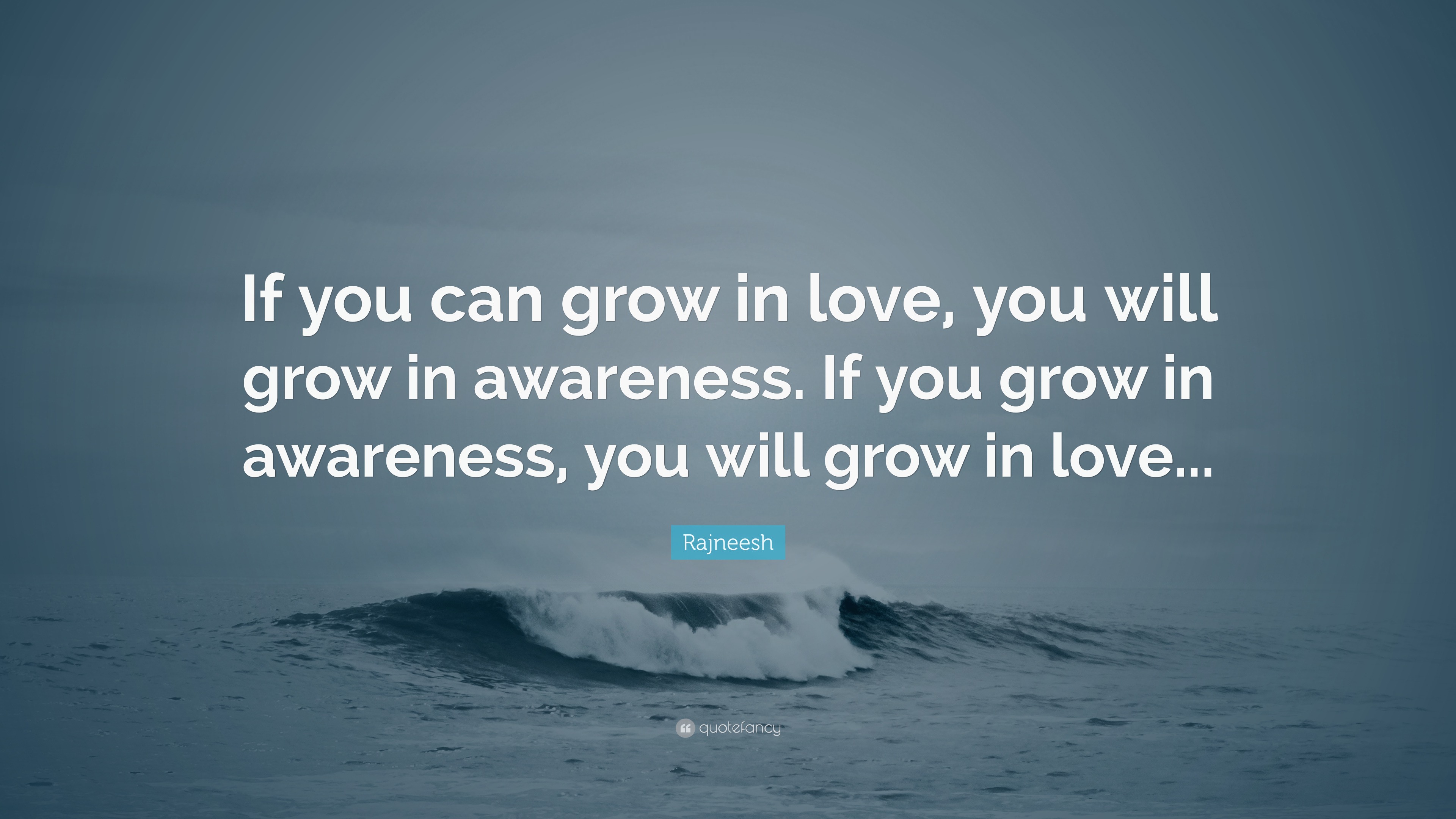 Rajneesh Quote: “If you can grow in love, you will grow in awareness ...