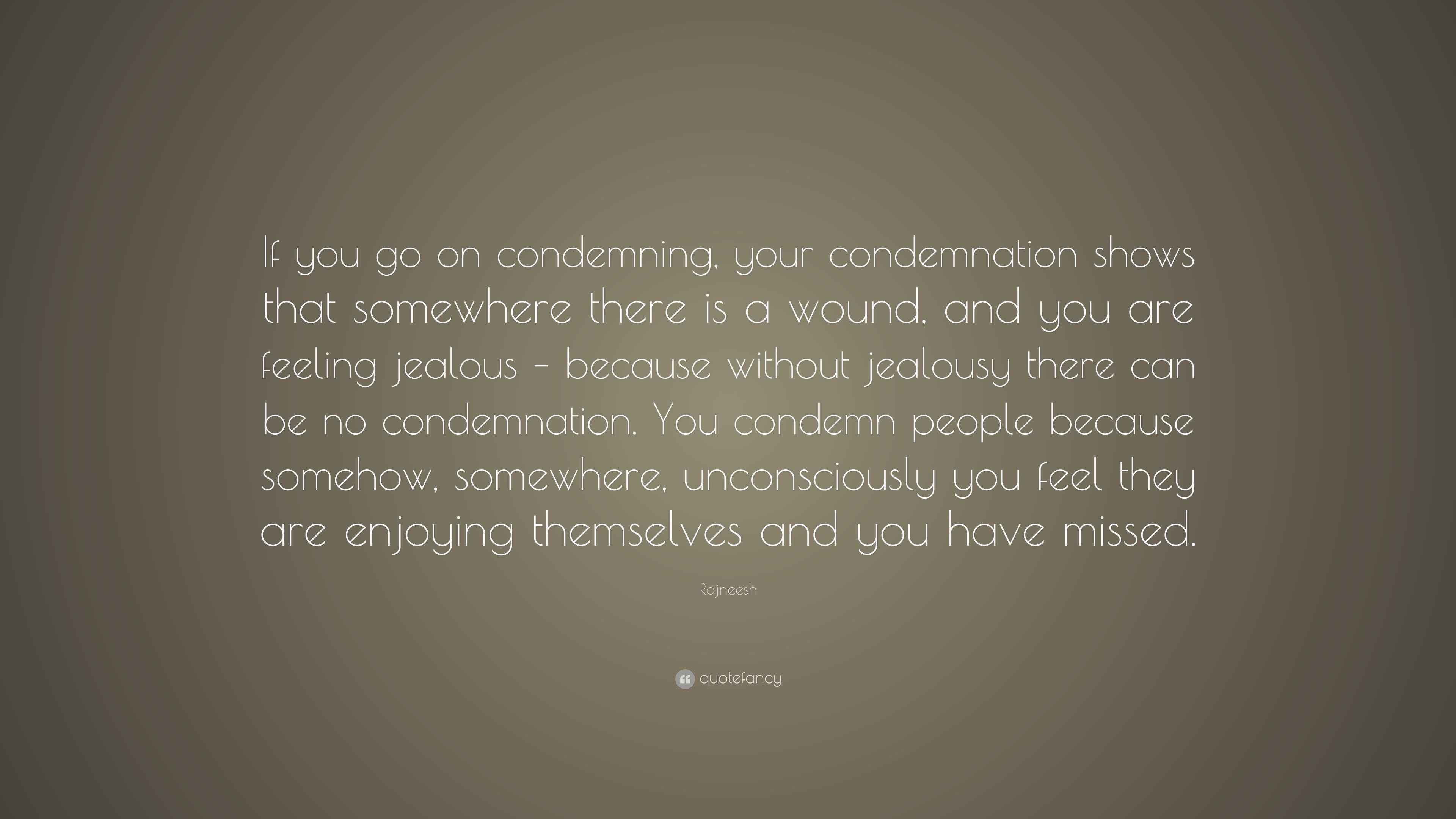 Rajneesh Quote: “If you go on condemning, your condemnation shows that ...