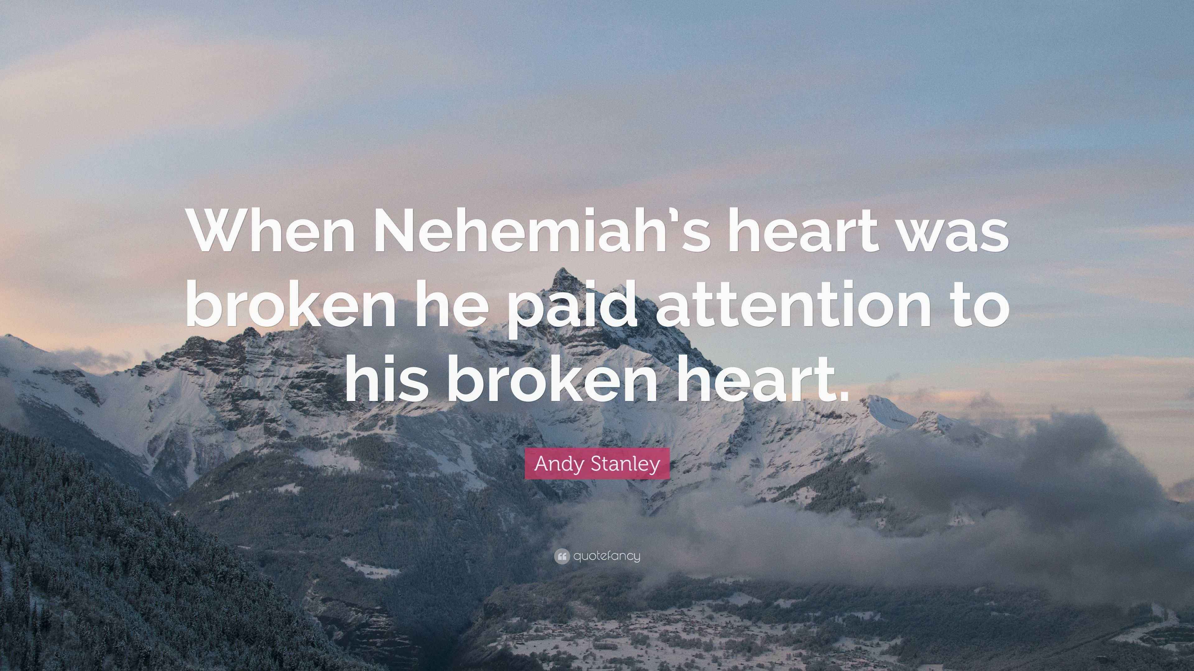 Andy Stanley Quote: “When Nehemiah’s heart was broken he paid attention ...