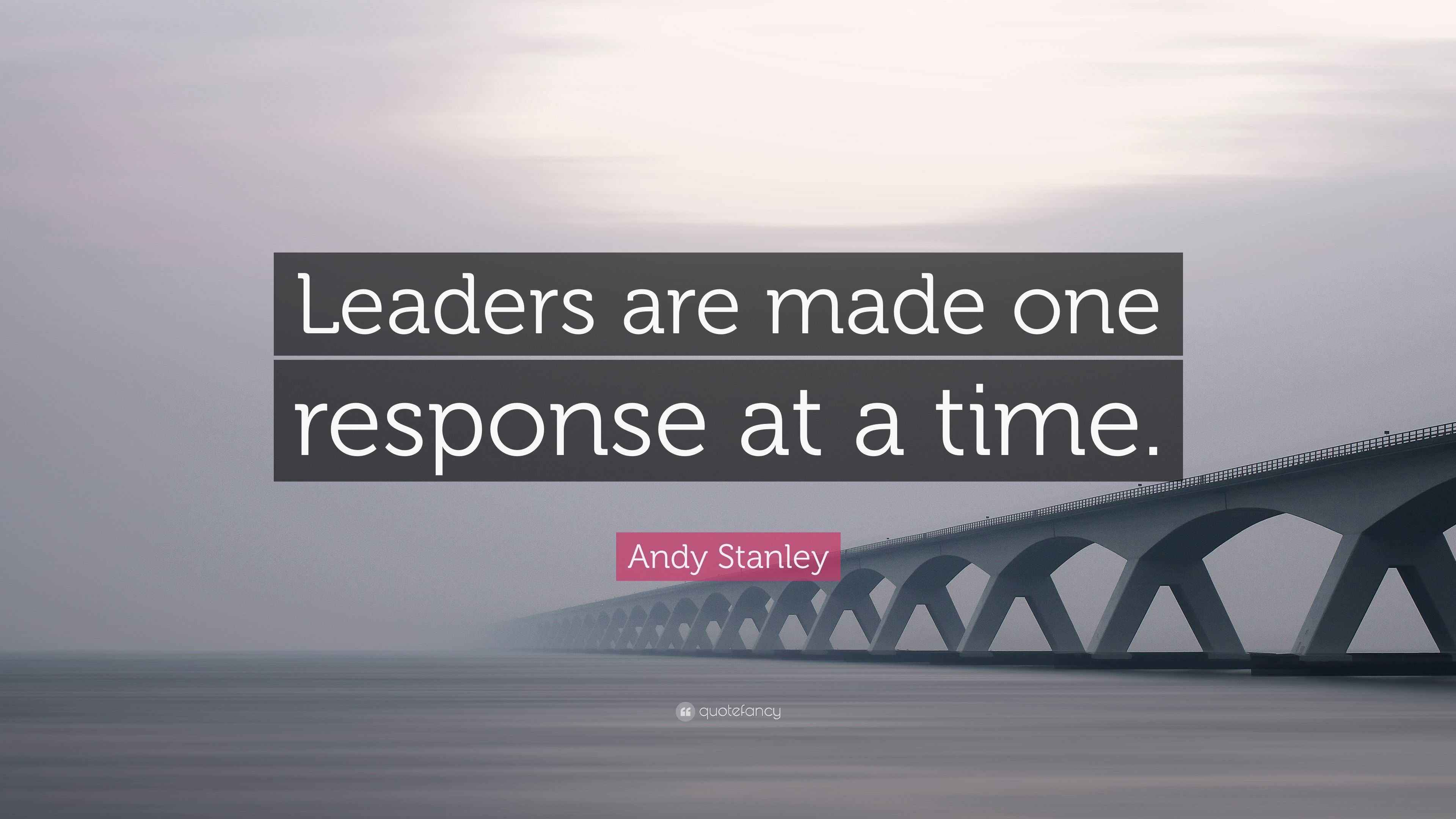 Andy Stanley Quote: “Leaders are made one response at a time.”