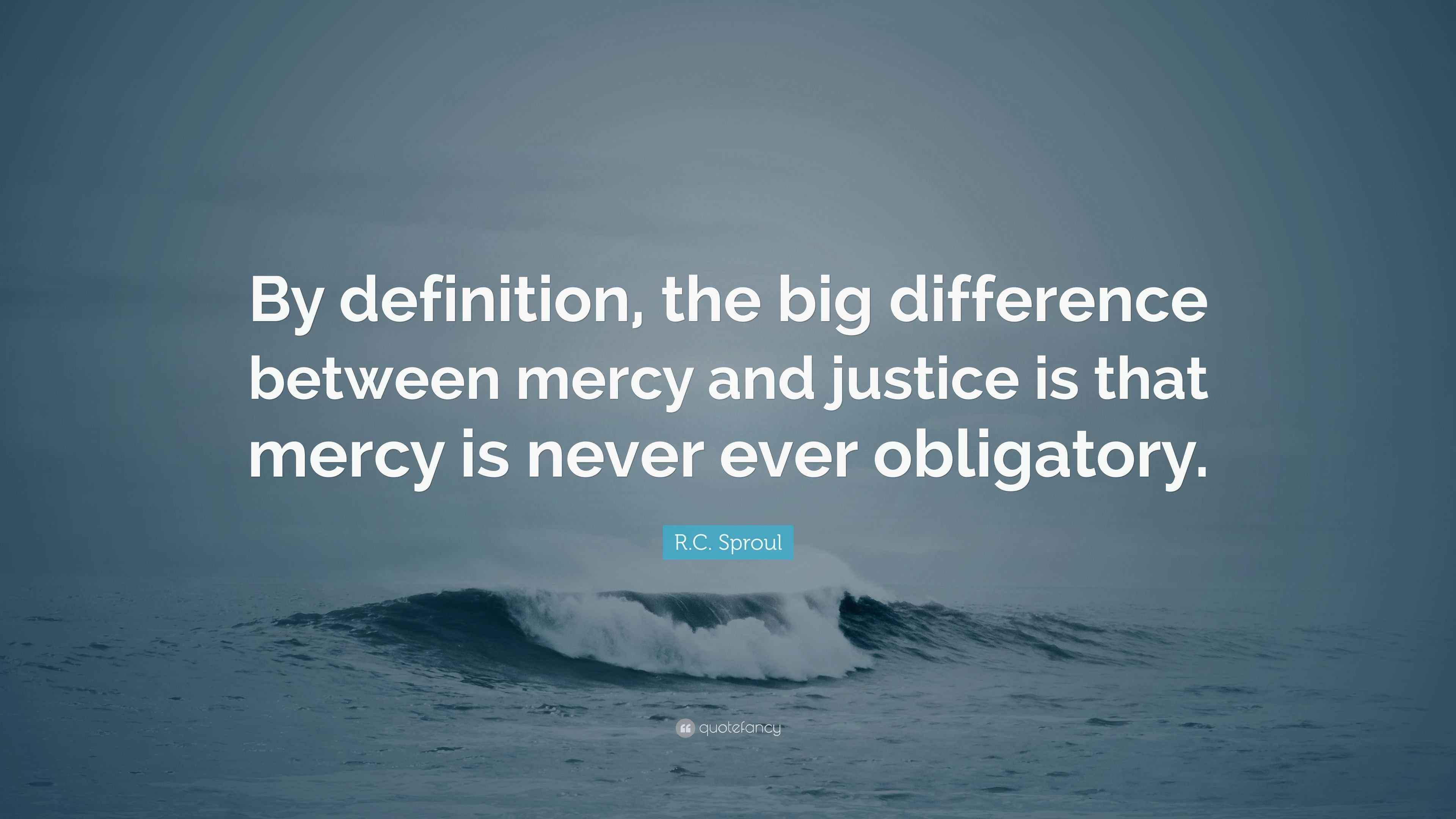 R.C. Sproul Quote: “By definition, the big difference between mercy and ...