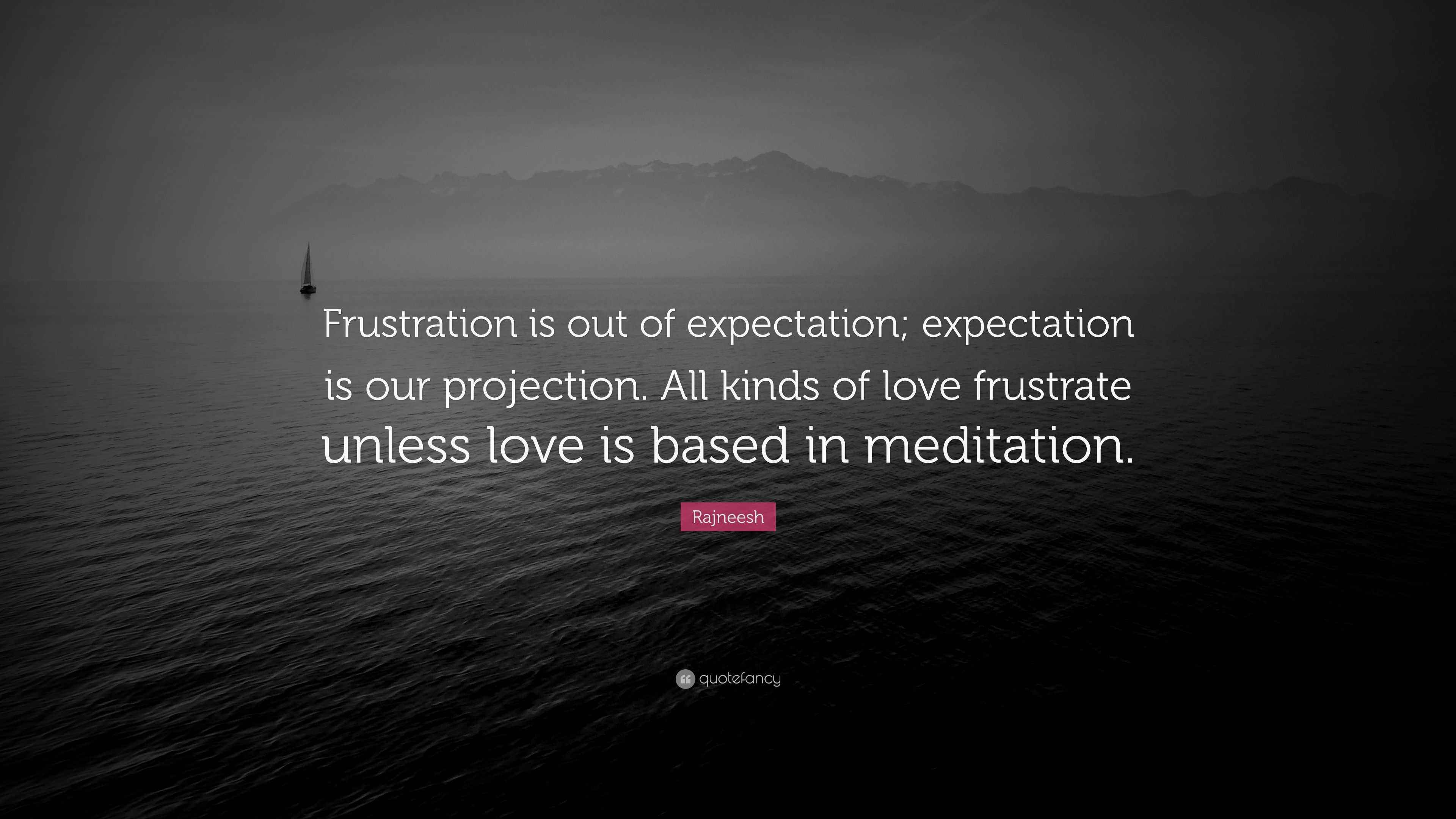 Rajneesh Quote: “Frustration is out of expectation; expectation is our ...