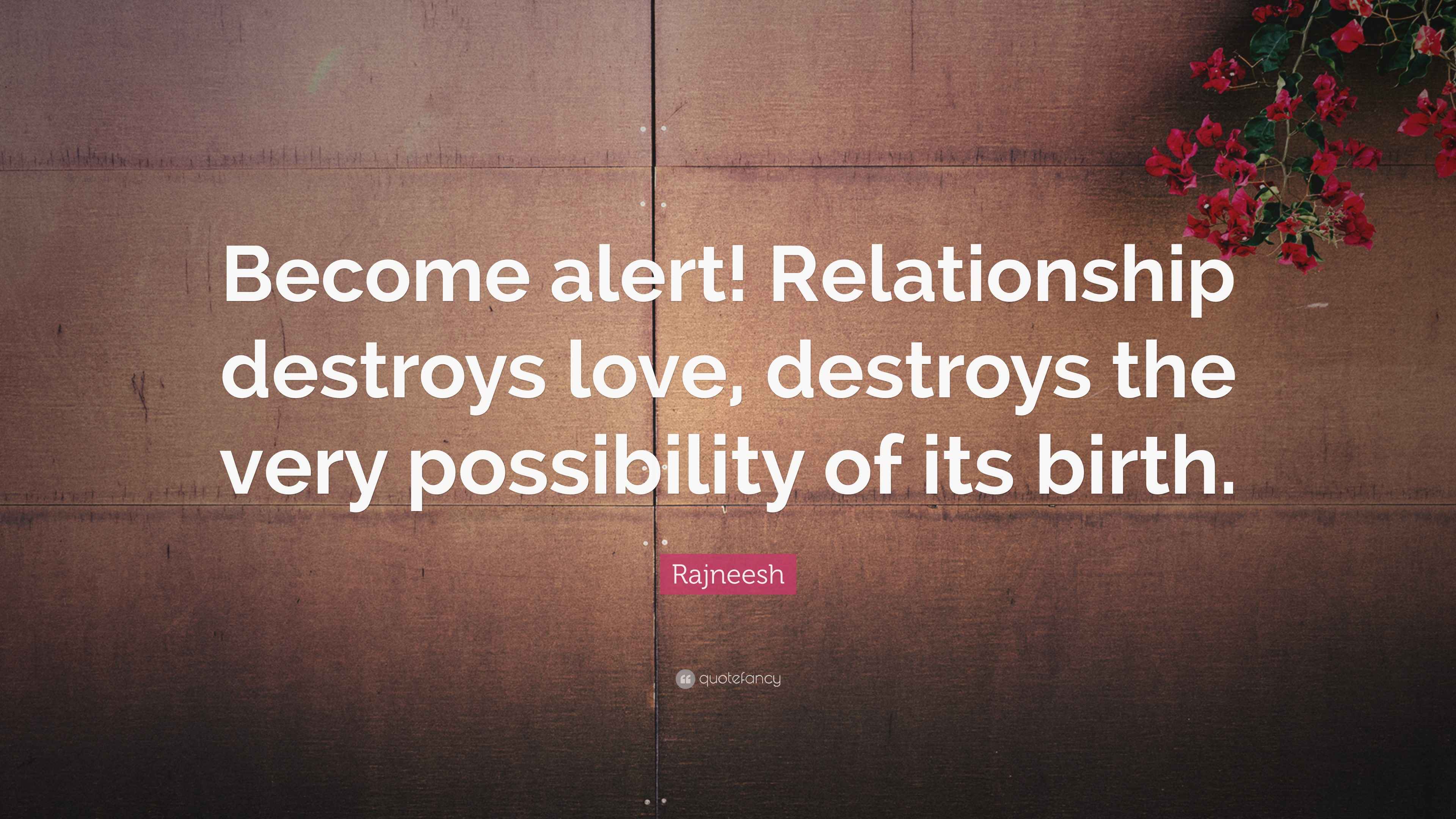 Rajneesh Quote: “Become alert! Relationship destroys love, destroys the ...