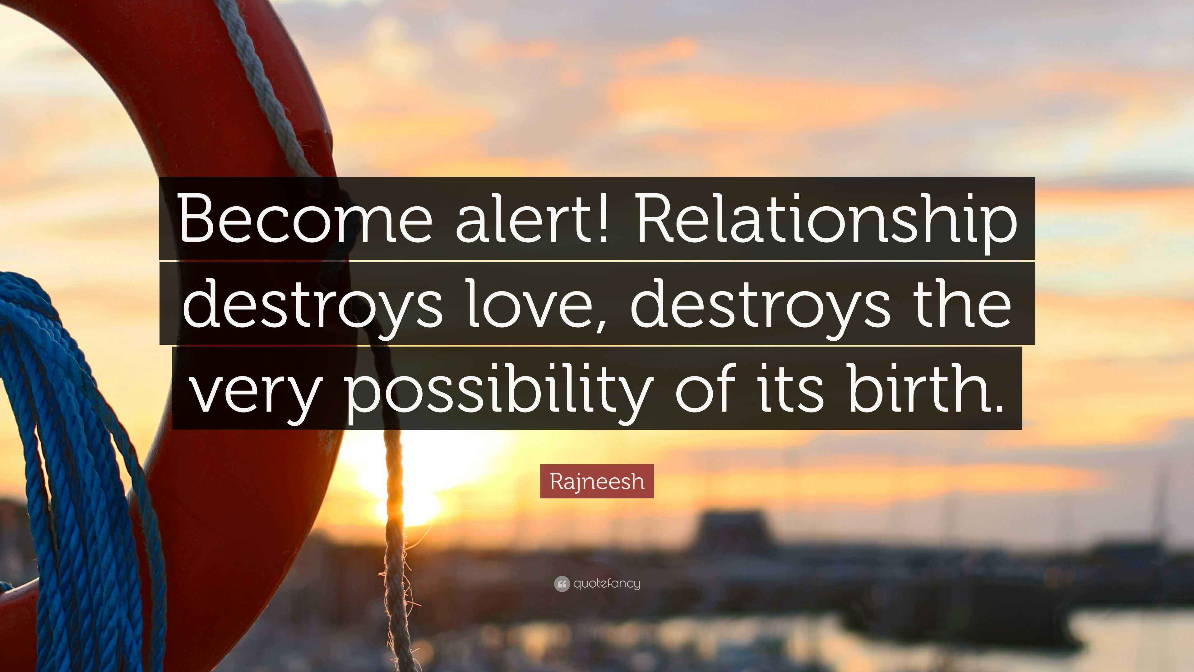 Rajneesh Quote: “Become alert! Relationship destroys love, destroys the ...