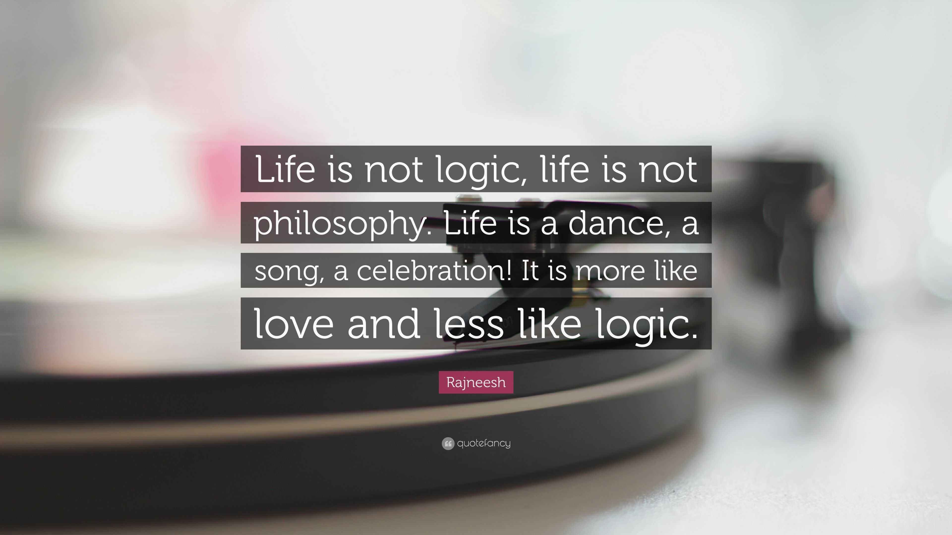 Rajneesh Quote: “Life is not logic, life is not philosophy. Life is a ...