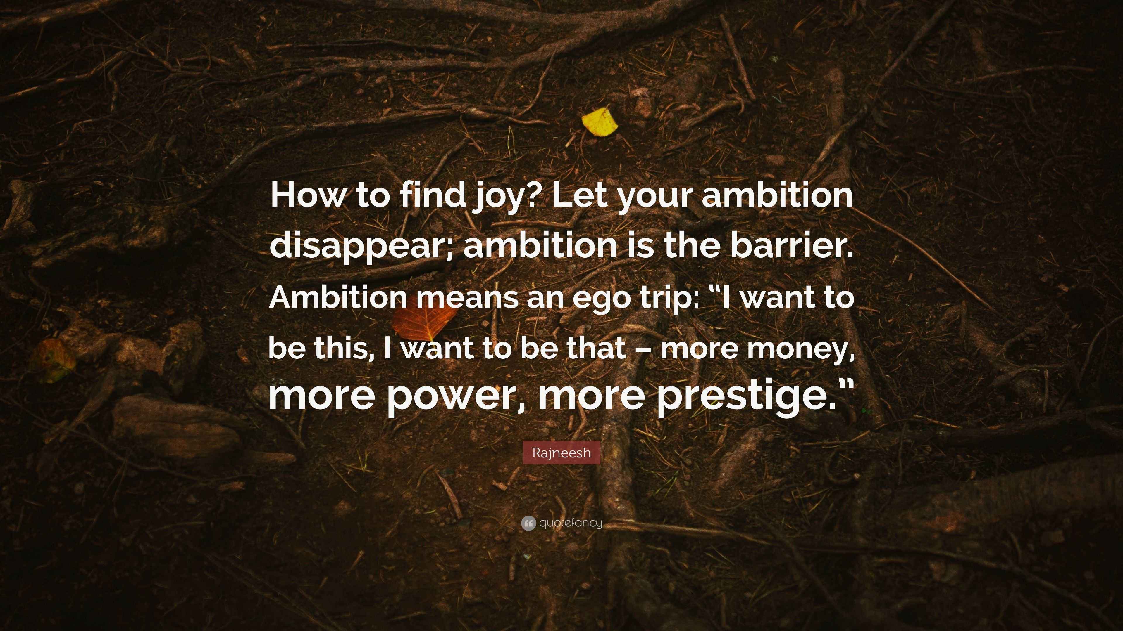 Rajneesh Quote: “How to find joy? Let your ambition disappear; ambition ...