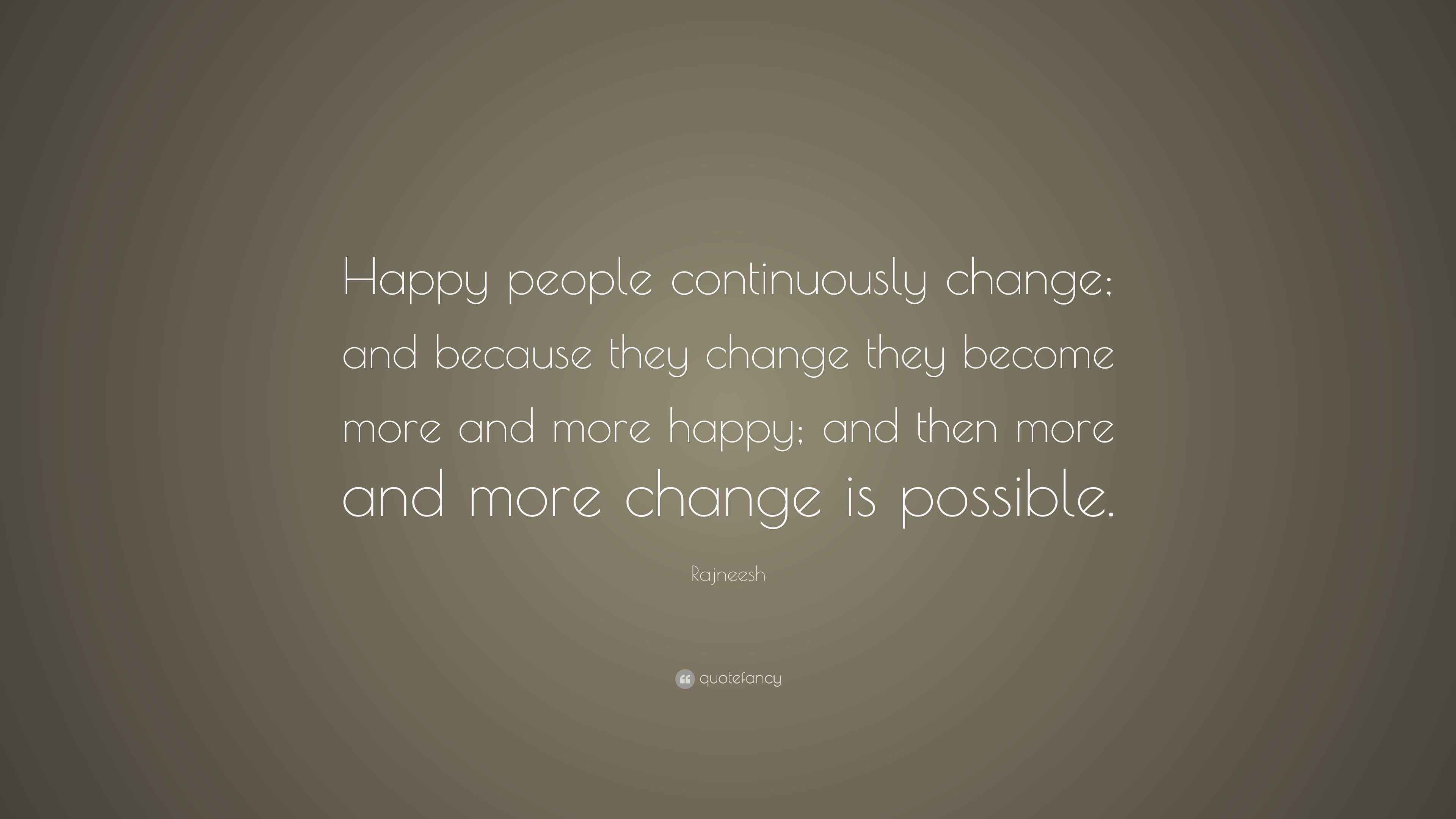 Rajneesh Quote: “Happy people continuously change; and because they ...
