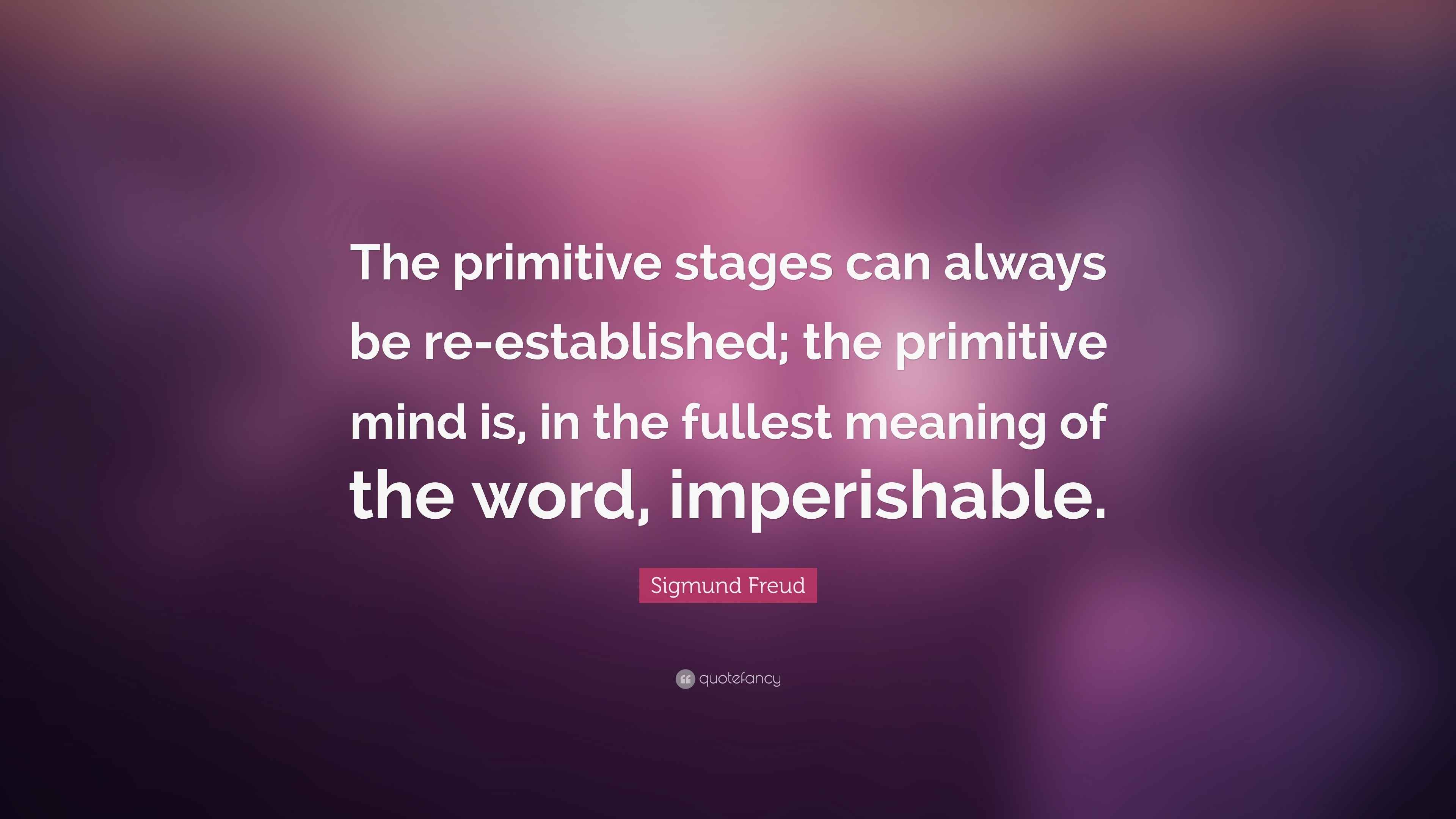 Sigmund Freud Quote: “The primitive stages can always be re-established ...