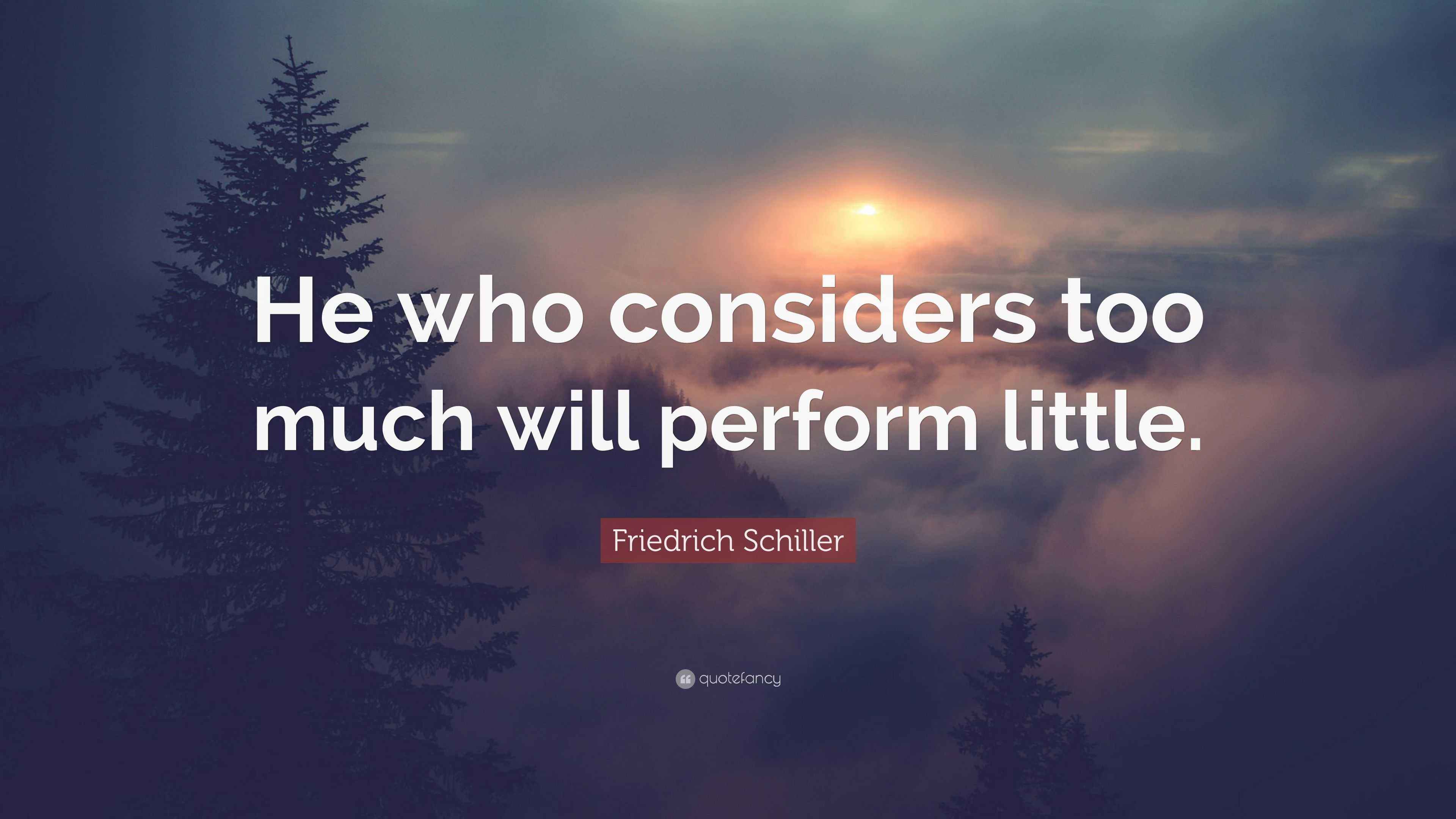 Friedrich Schiller Quote: “He who considers too much will perform little.”