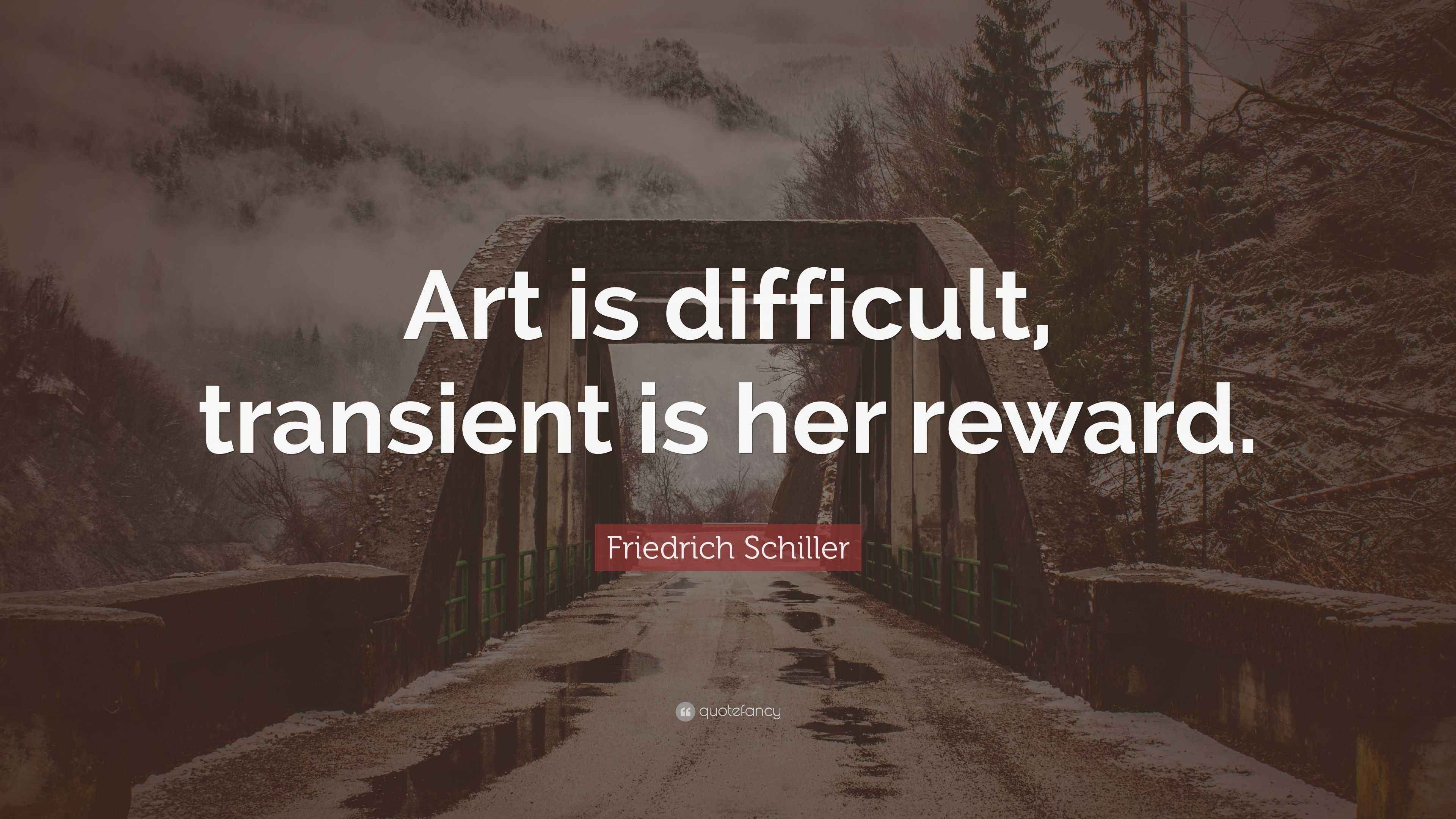 Friedrich Schiller Quote: “Art is difficult, transient is her reward.”