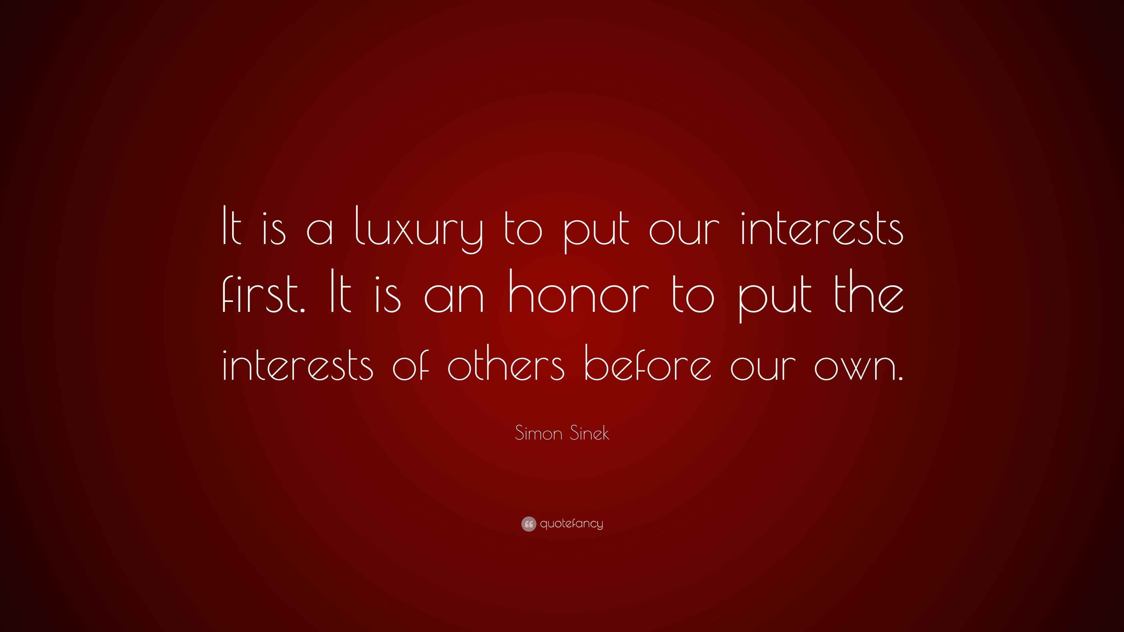 Simon Sinek Quote: “It is a luxury to put our interests first. It is an ...